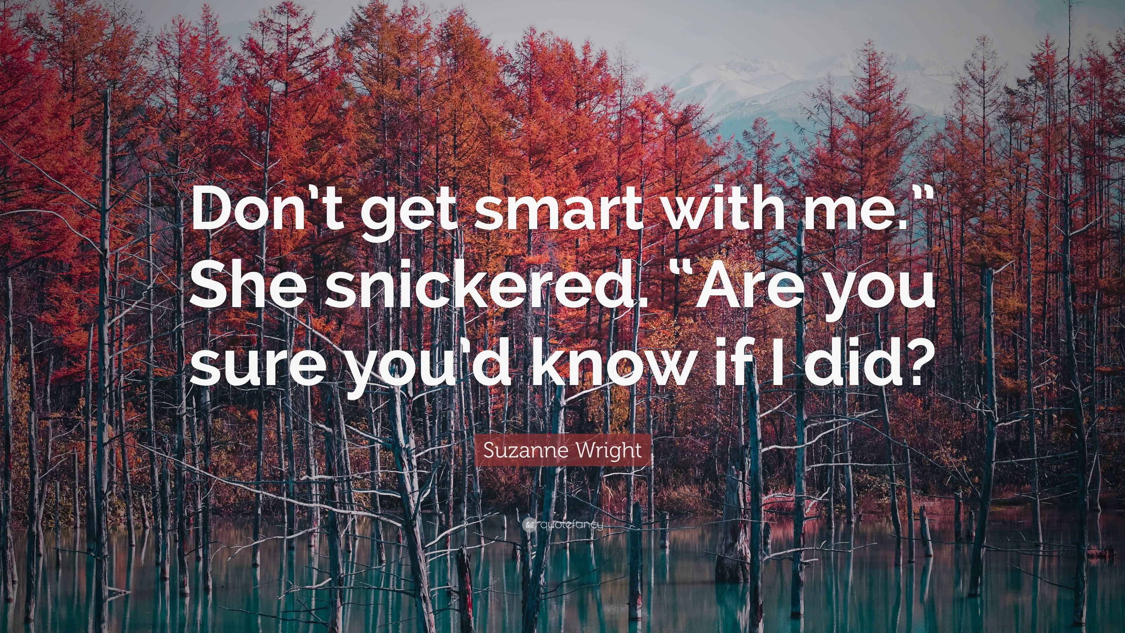 Suzanne Wright Quote: “Don’t get smart with me.” She snickered. “Are ...