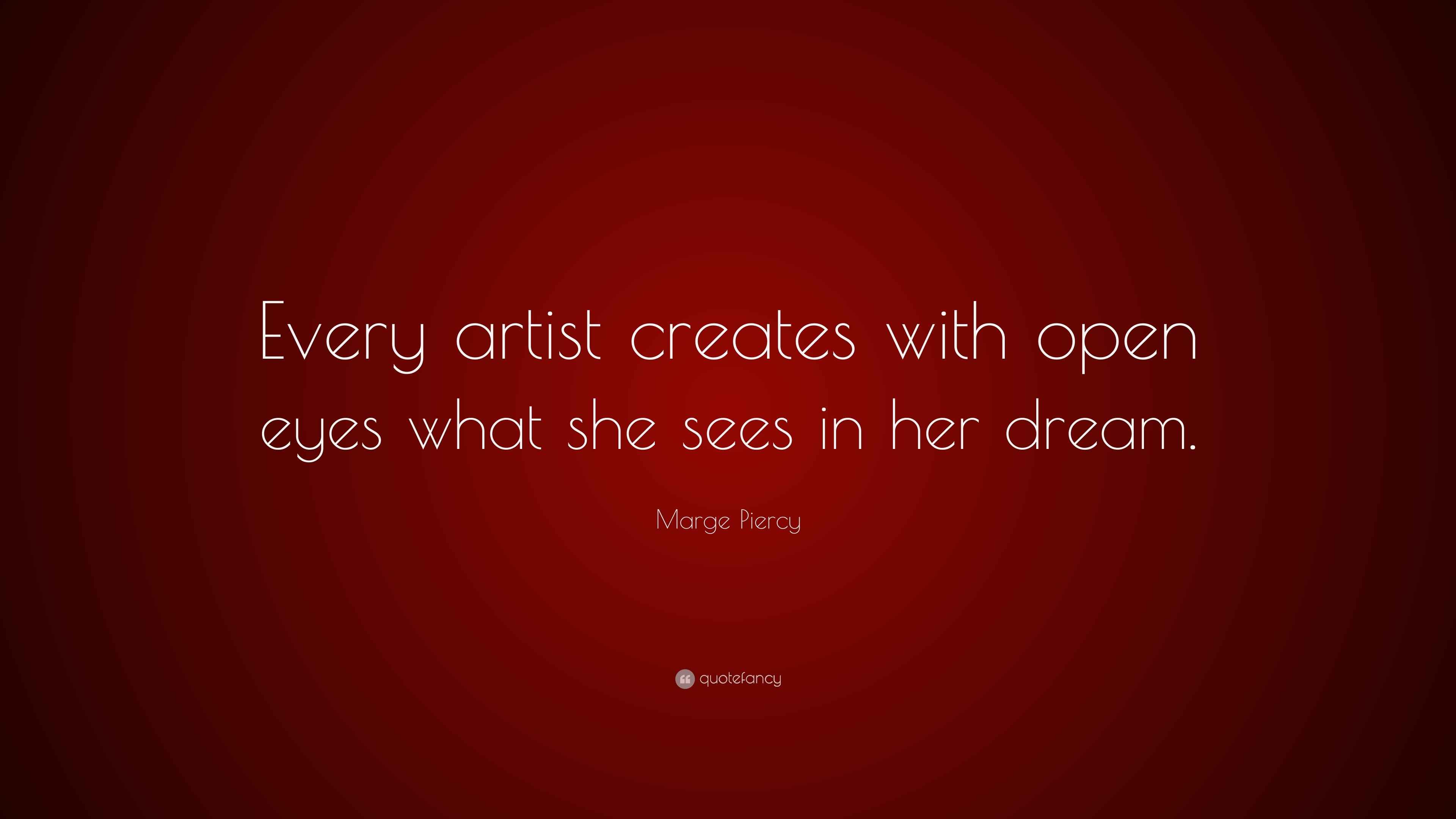 Marge Piercy Quote: “Every artist creates with open eyes what she sees ...