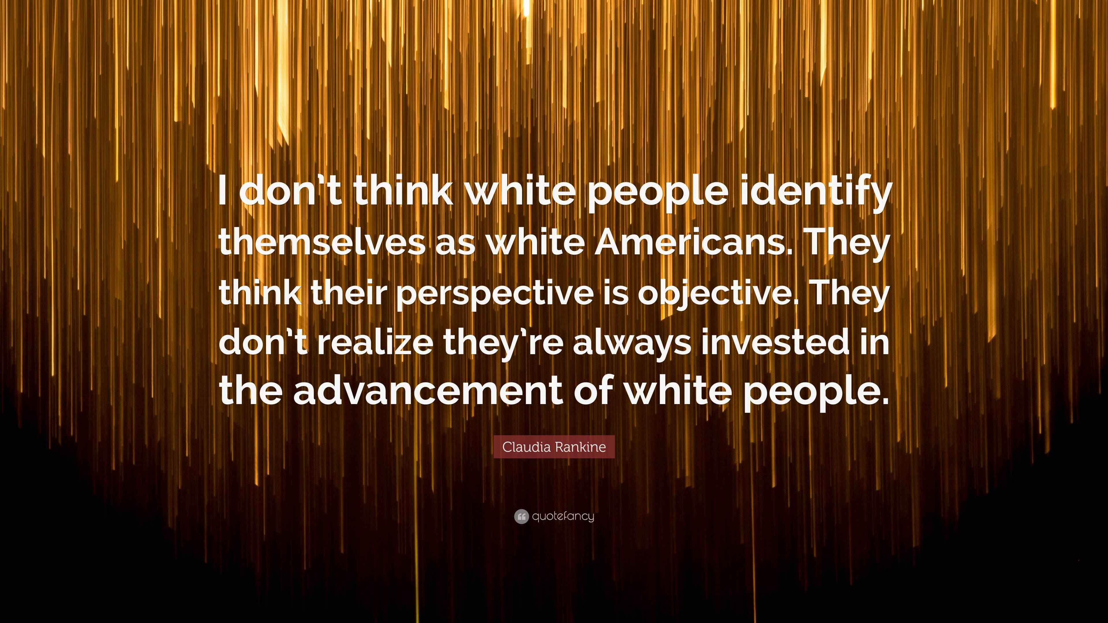 Claudia Rankine Quote: “I don’t think white people identify themselves ...