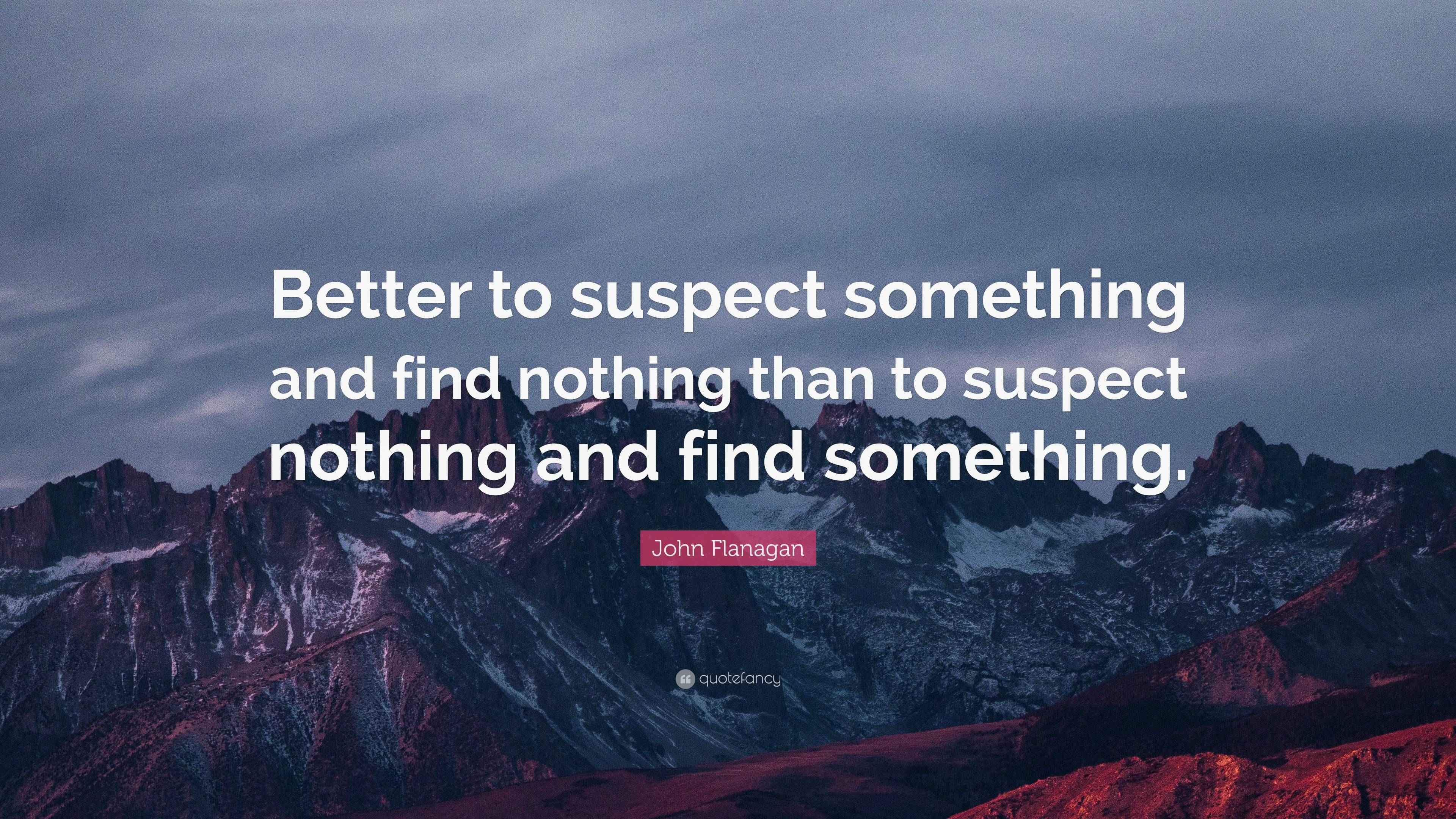 John Flanagan Quote: “Better to suspect something and find nothing than ...