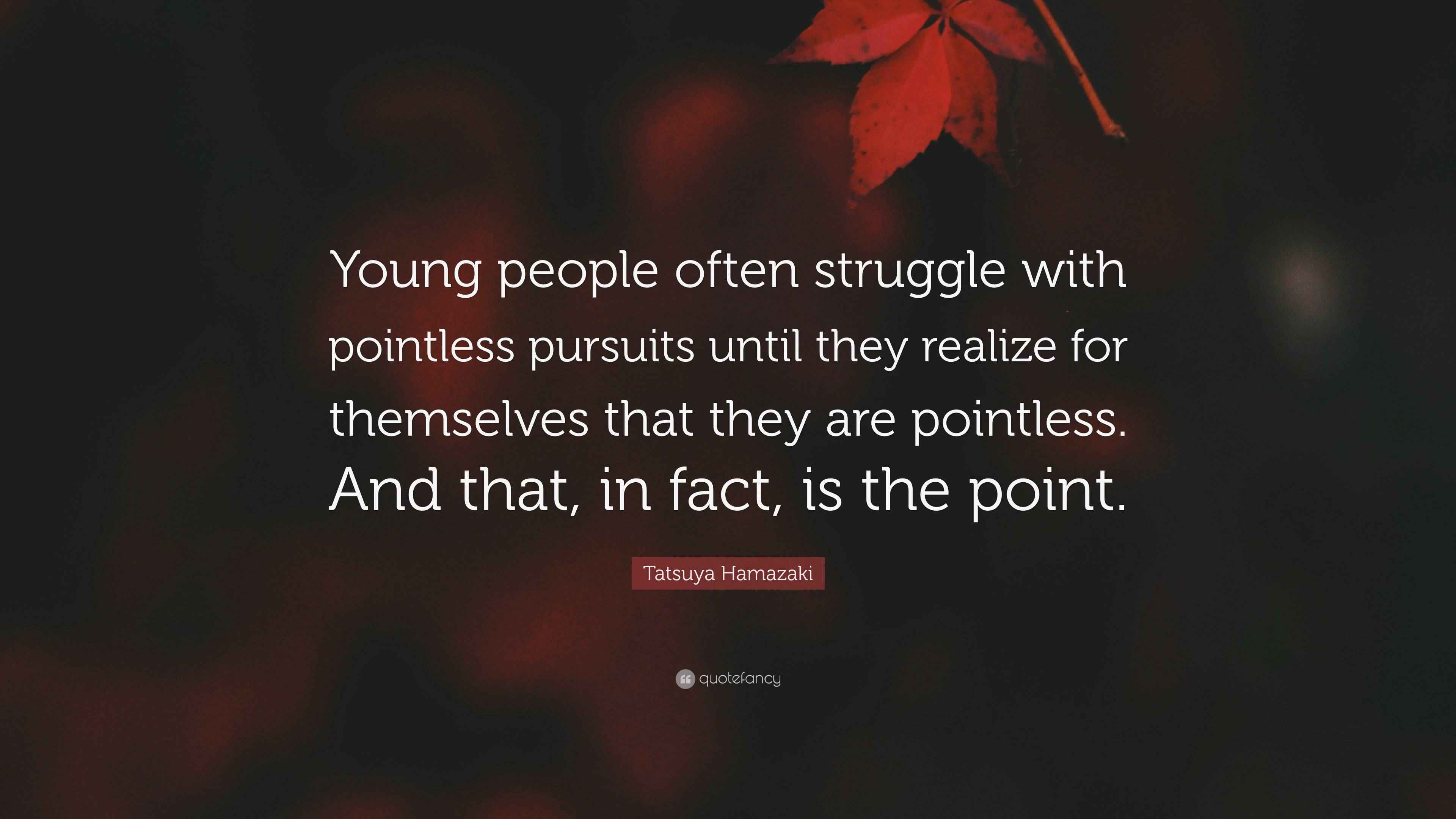 Tatsuya Hamazaki Quote: “Young people often struggle with pointless ...