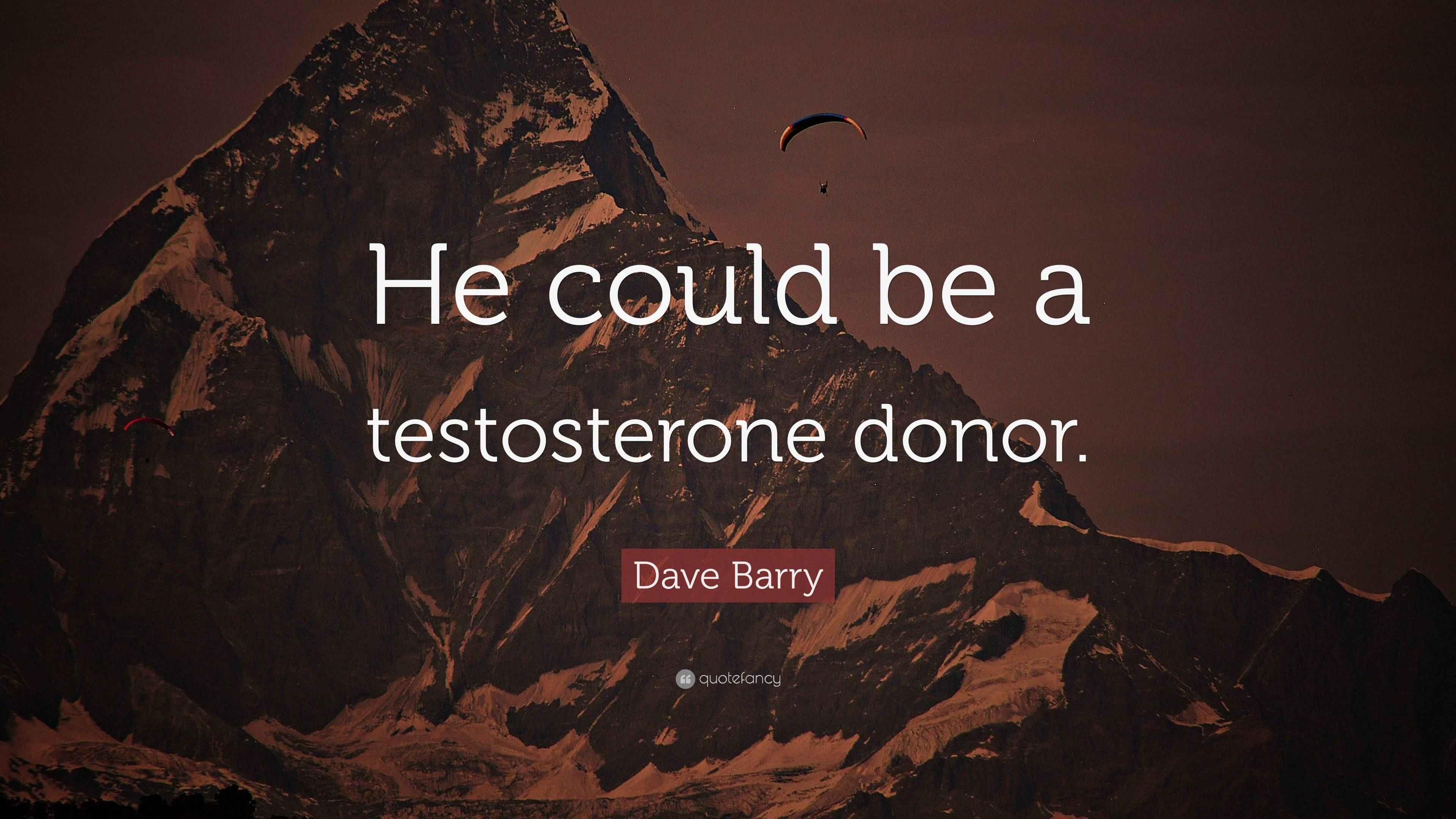 Dave Barry Quote: “He could be a testosterone donor.”