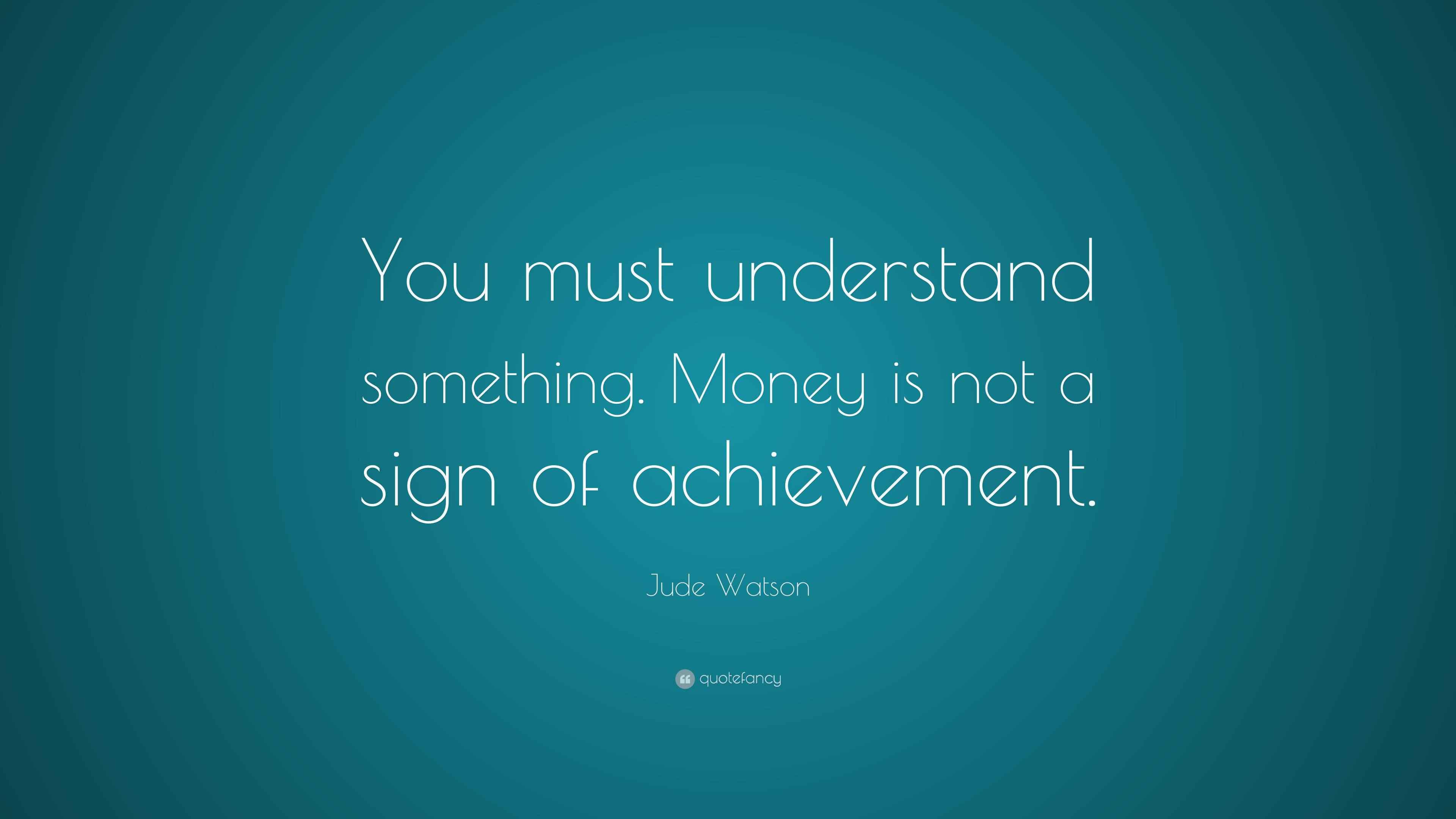 Jude Watson Quote: “You must understand something. Money is not a sign ...