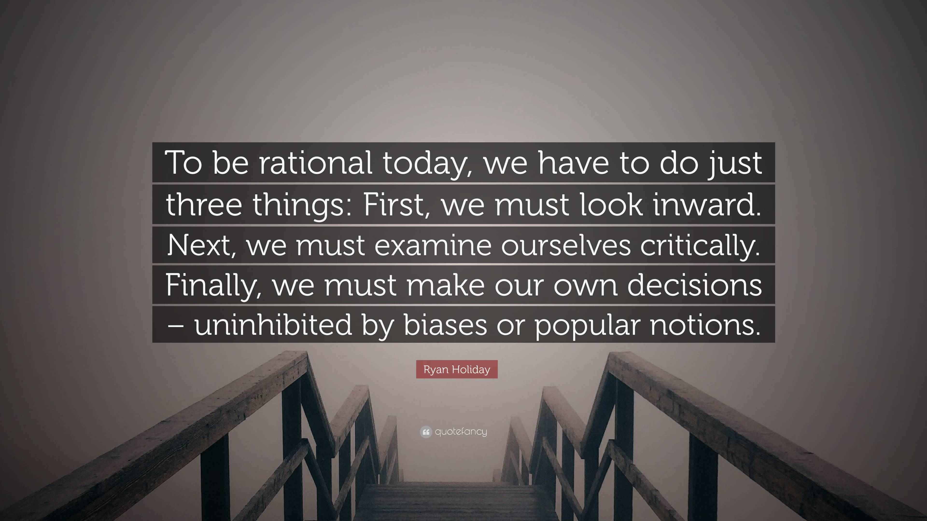 Ryan Holiday Quote: “To be rational today, we have to do just three ...