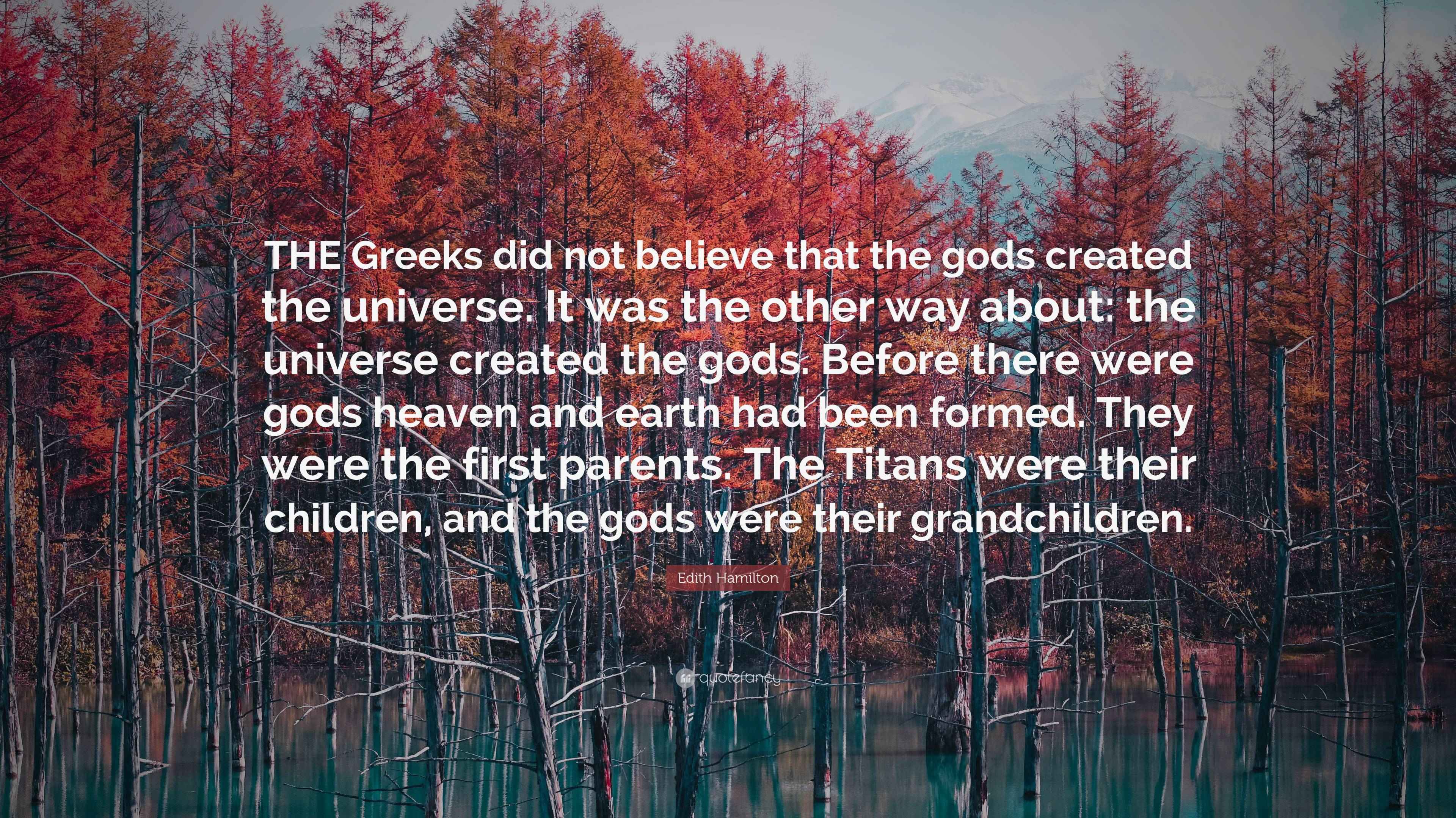 Edith Hamilton Quote: “THE Greeks did not believe that the gods created ...