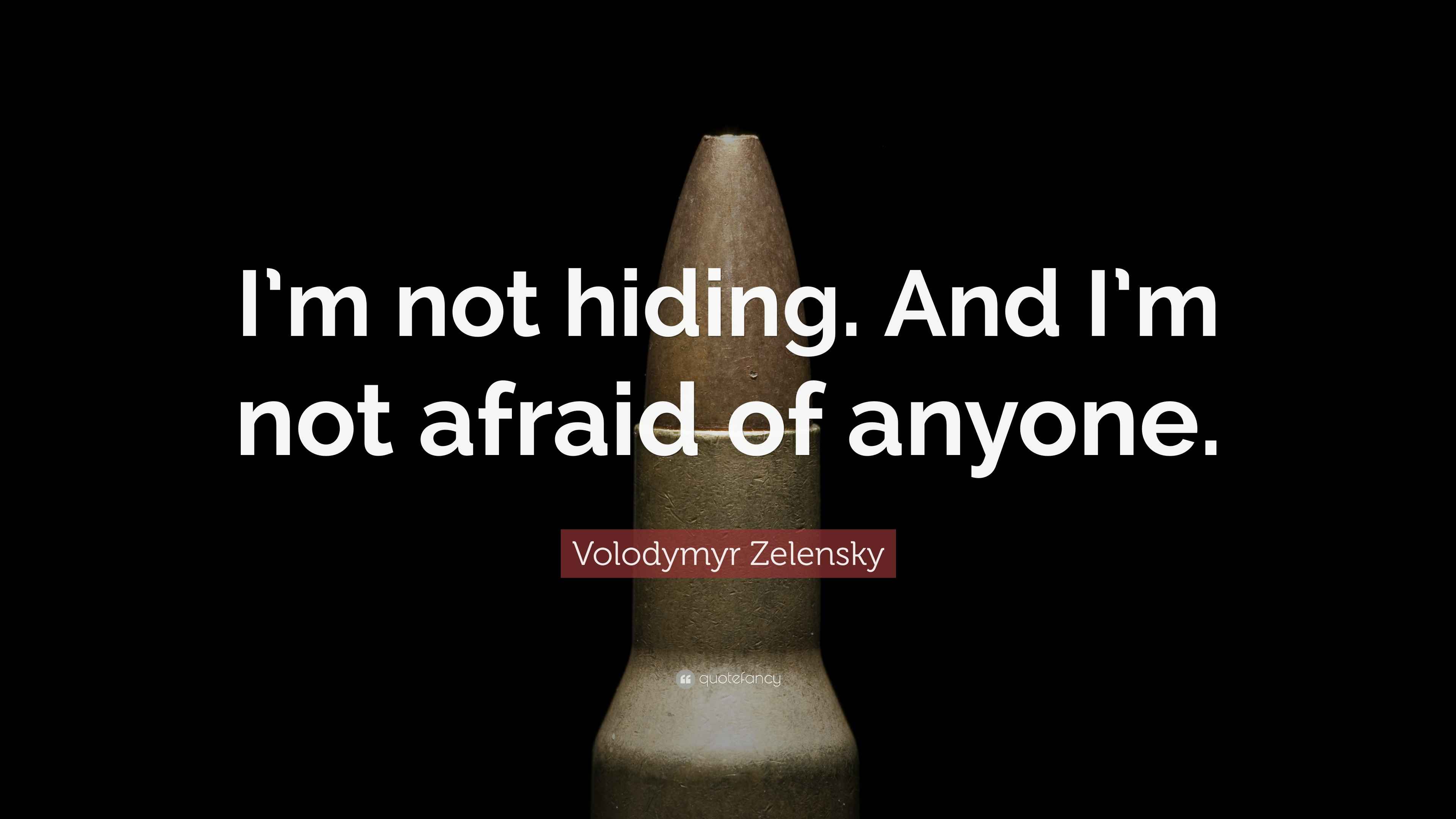 Volodymyr Zelensky Quote: “I’m not hiding. And I’m not afraid of anyone.”