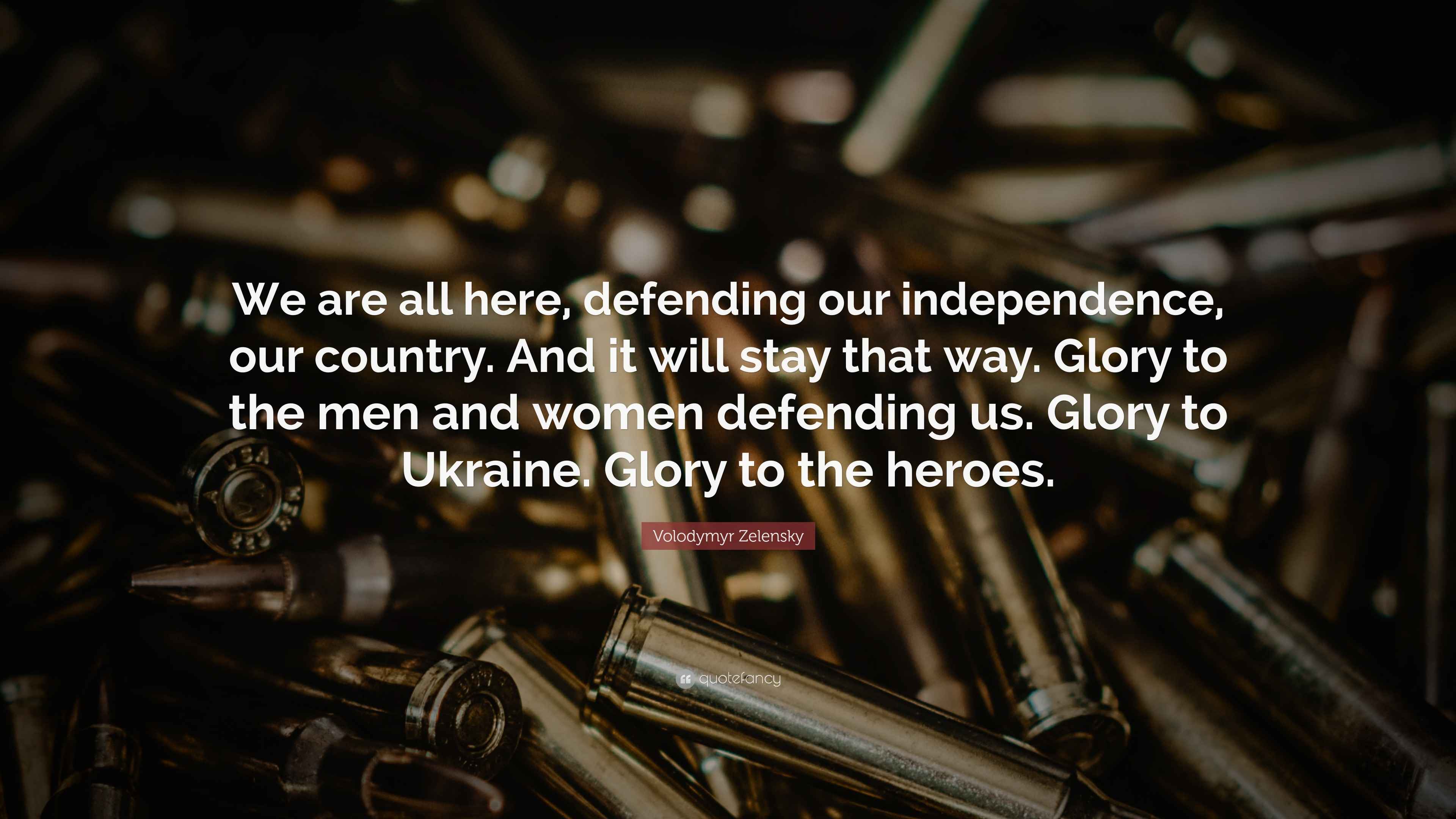 Volodymyr Zelensky Quote: “We are all here, defending our independence ...