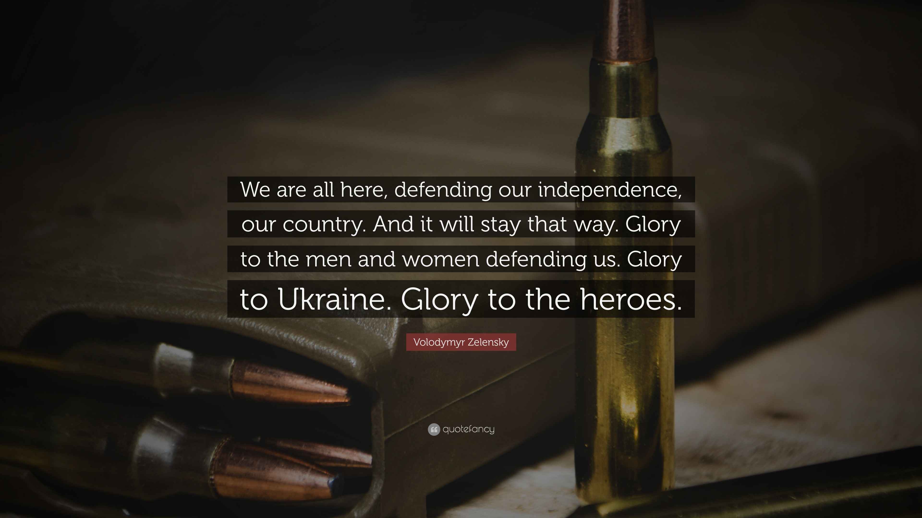 Volodymyr Zelensky Quote: “We are all here, defending our independence ...