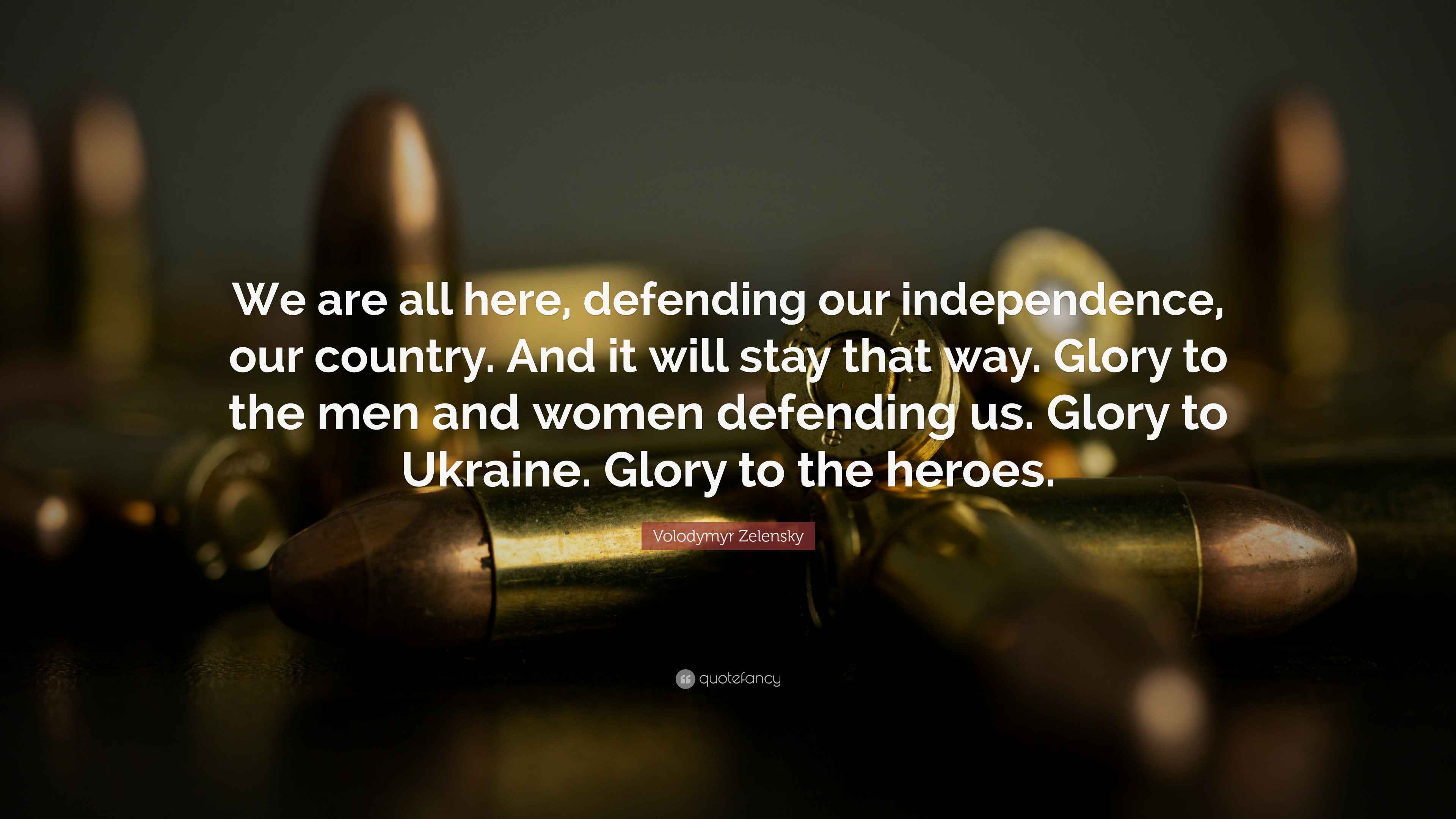 Volodymyr Zelensky Quote: “We are all here, defending our independence ...
