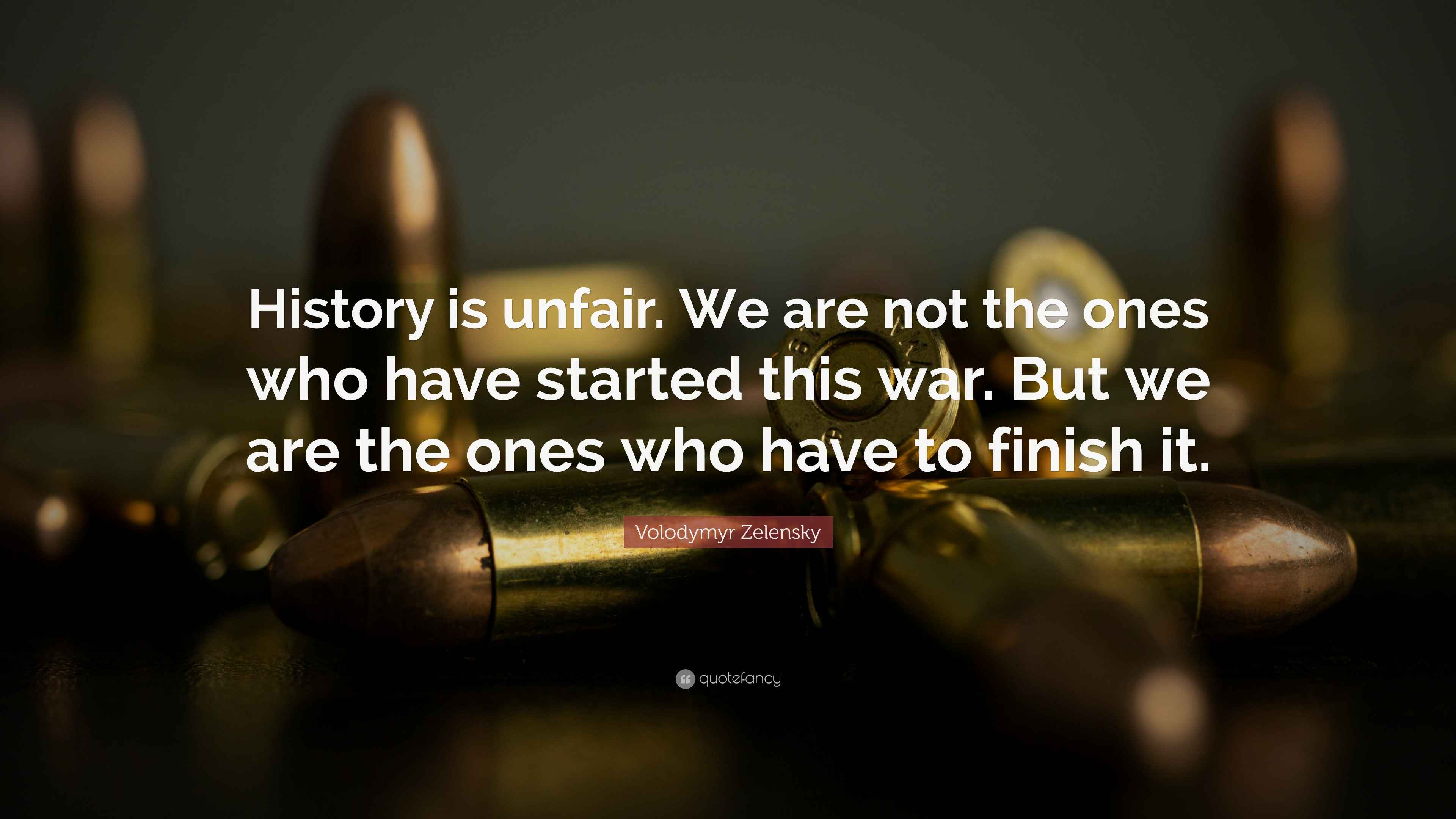 Volodymyr Zelensky Quote: “History is unfair. We are not the ones who ...