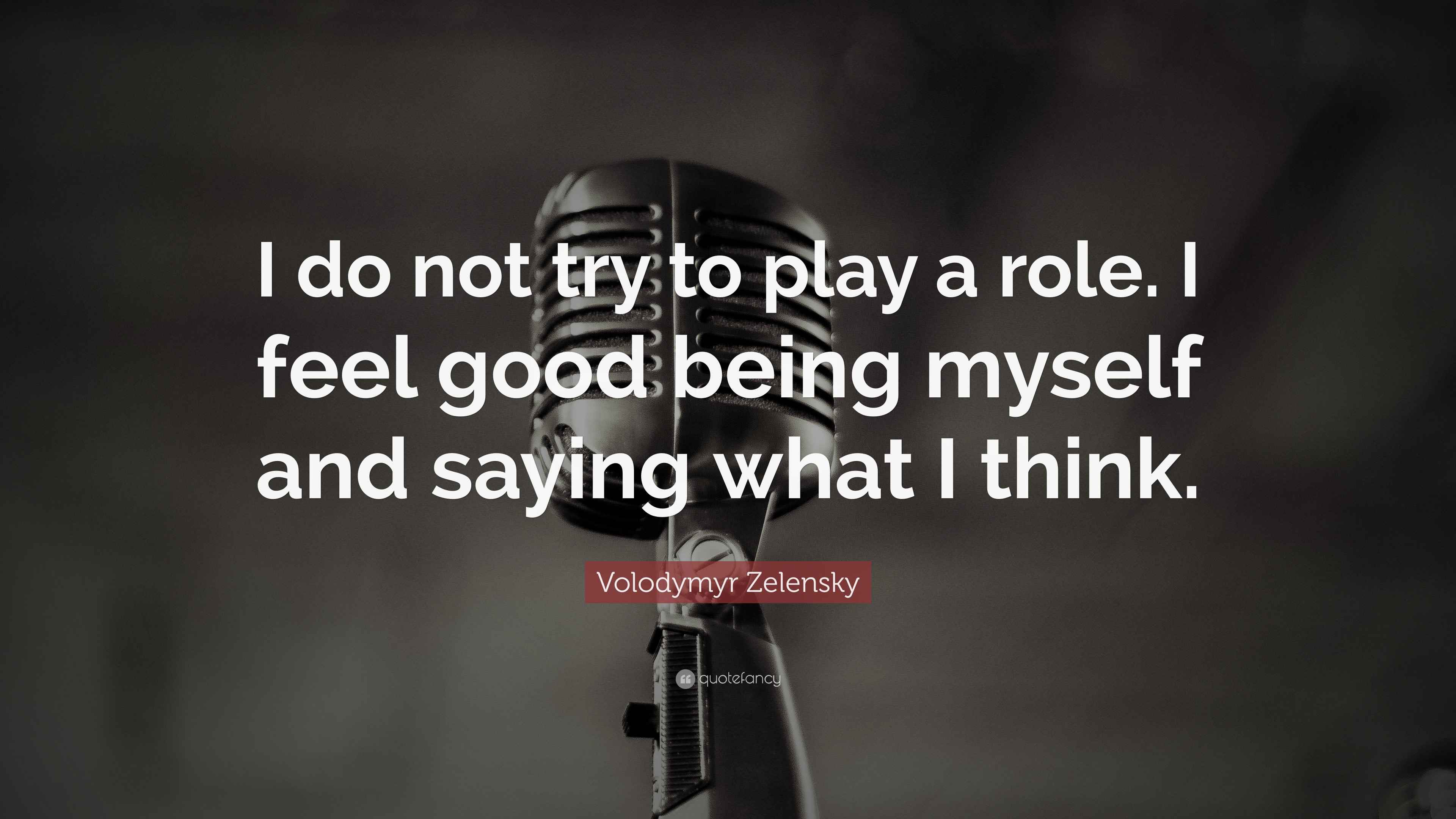 Volodymyr Zelensky Quote: “I do not try to play a role. I feel good ...