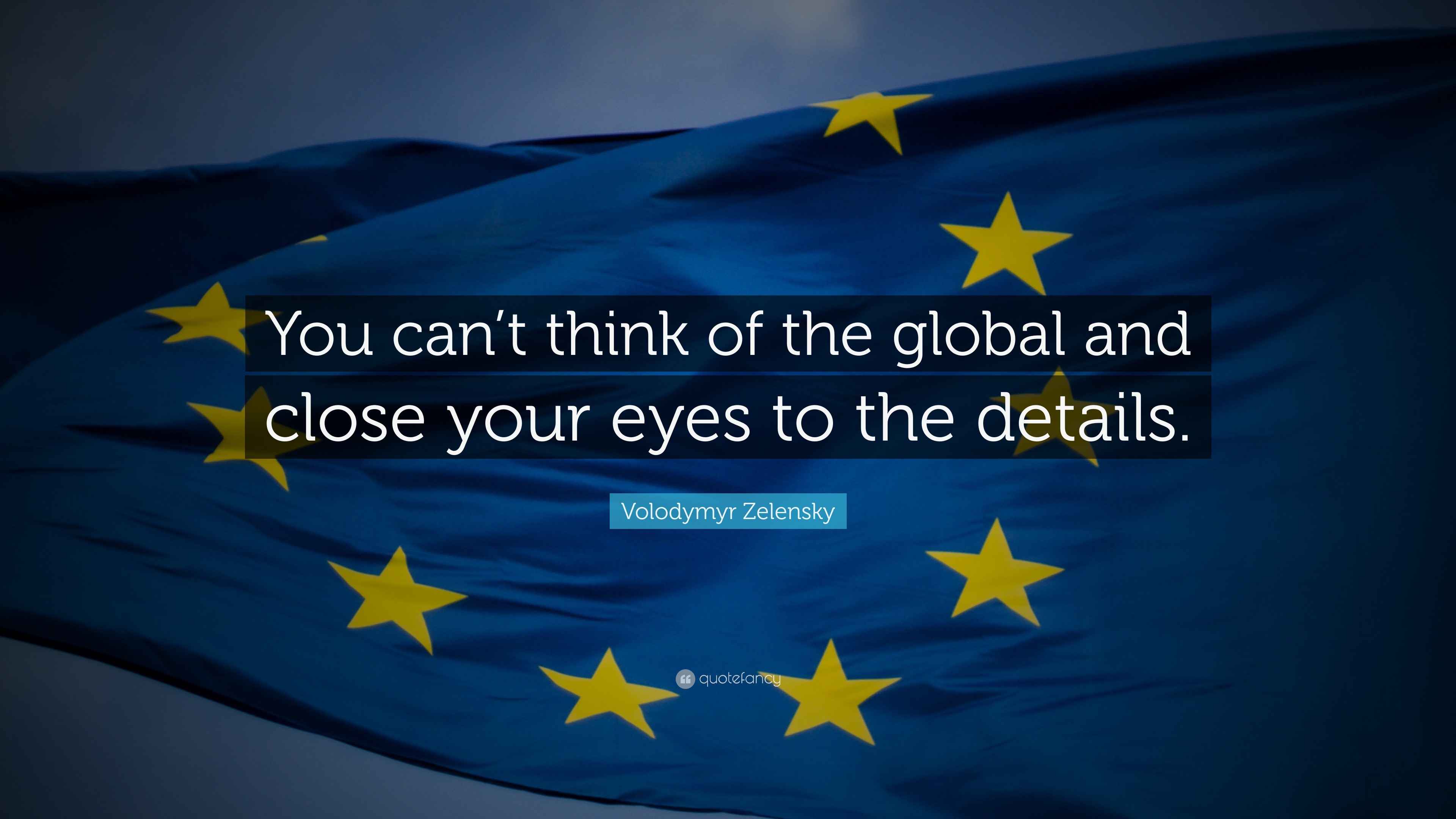 Volodymyr Zelensky Quote: “You can’t think of the global and close your ...