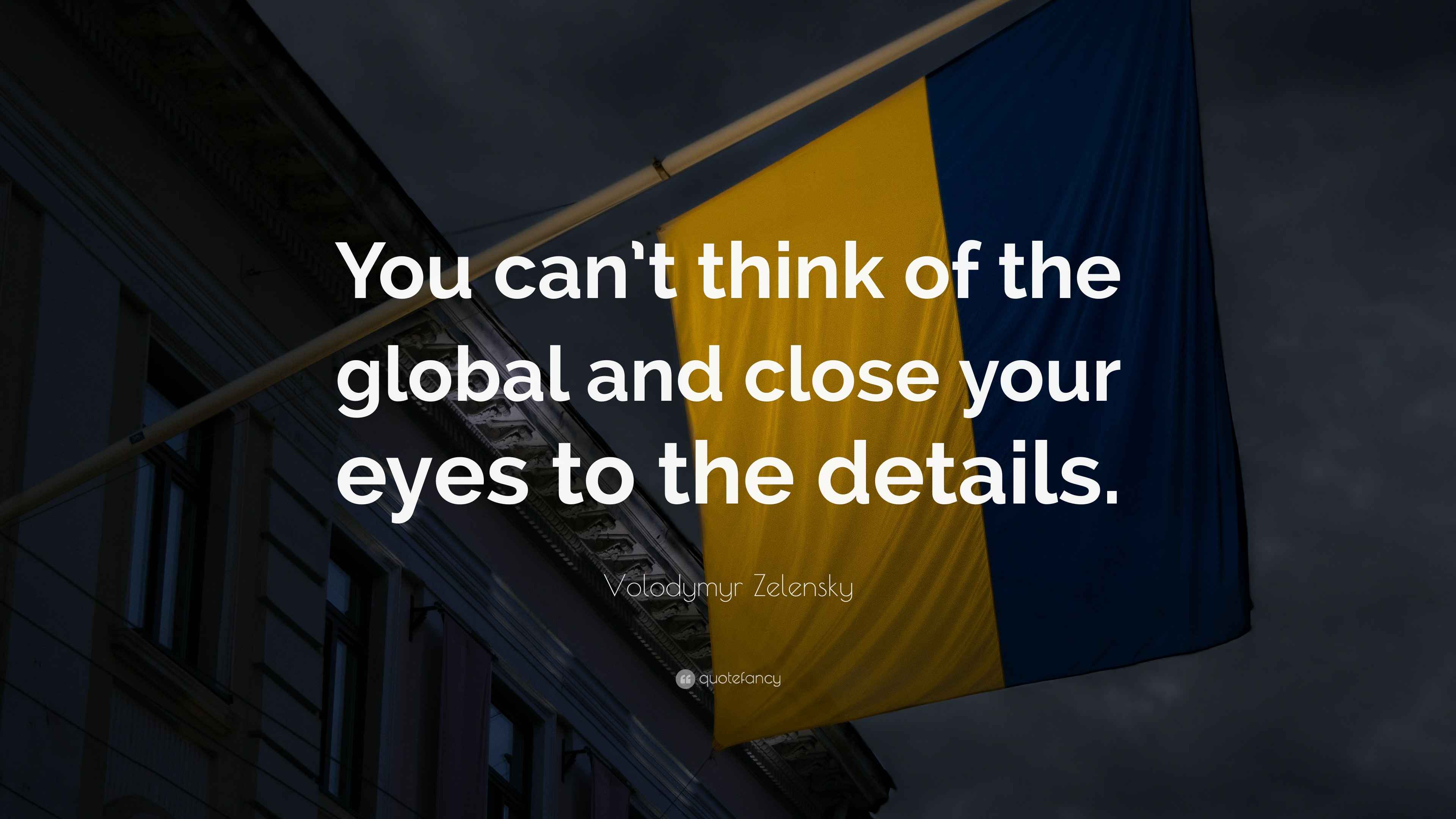 Volodymyr Zelensky Quote: “You can’t think of the global and close your ...