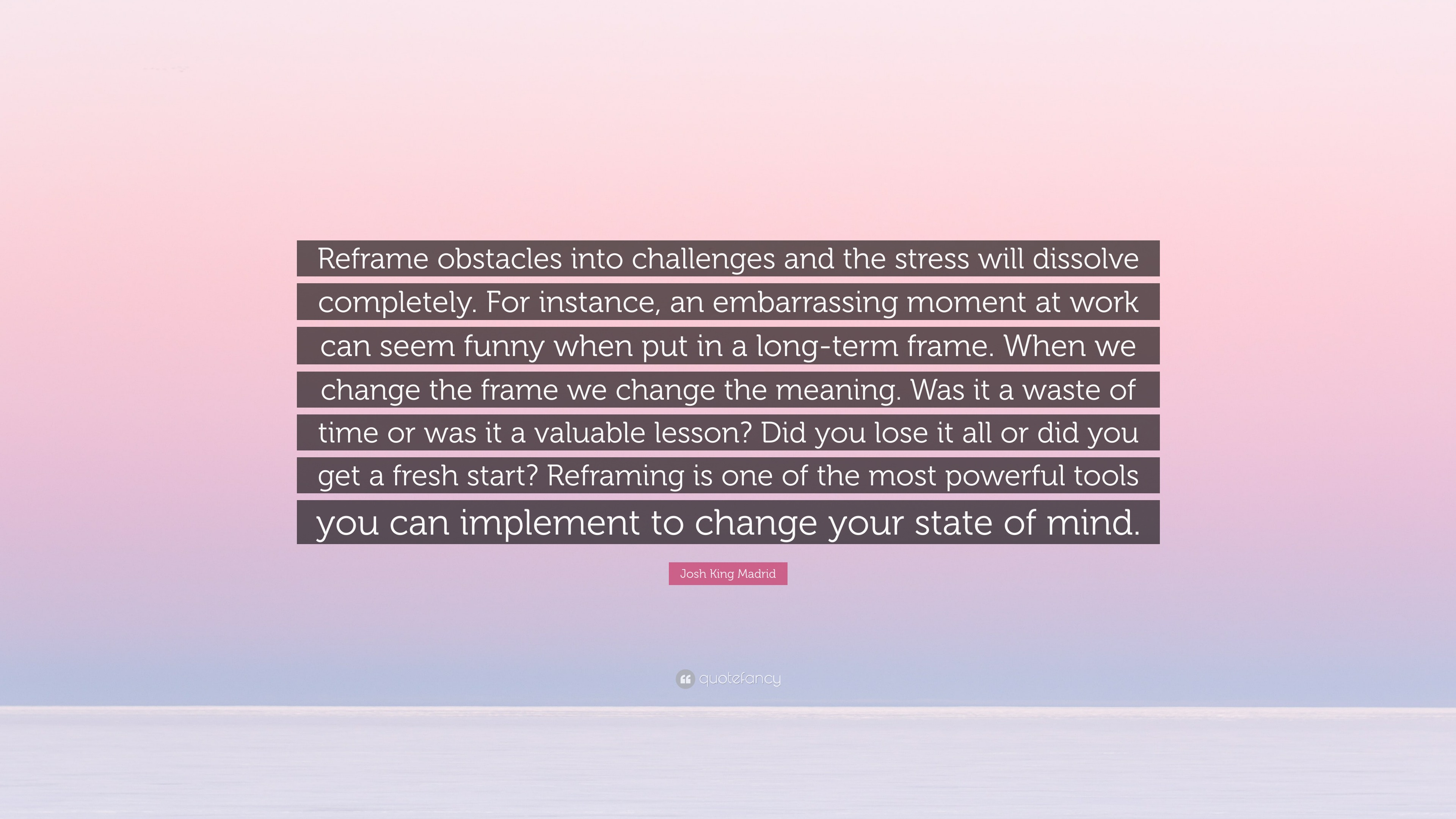 Josh King Madrid Quote: “Reframe obstacles into challenges and the ...