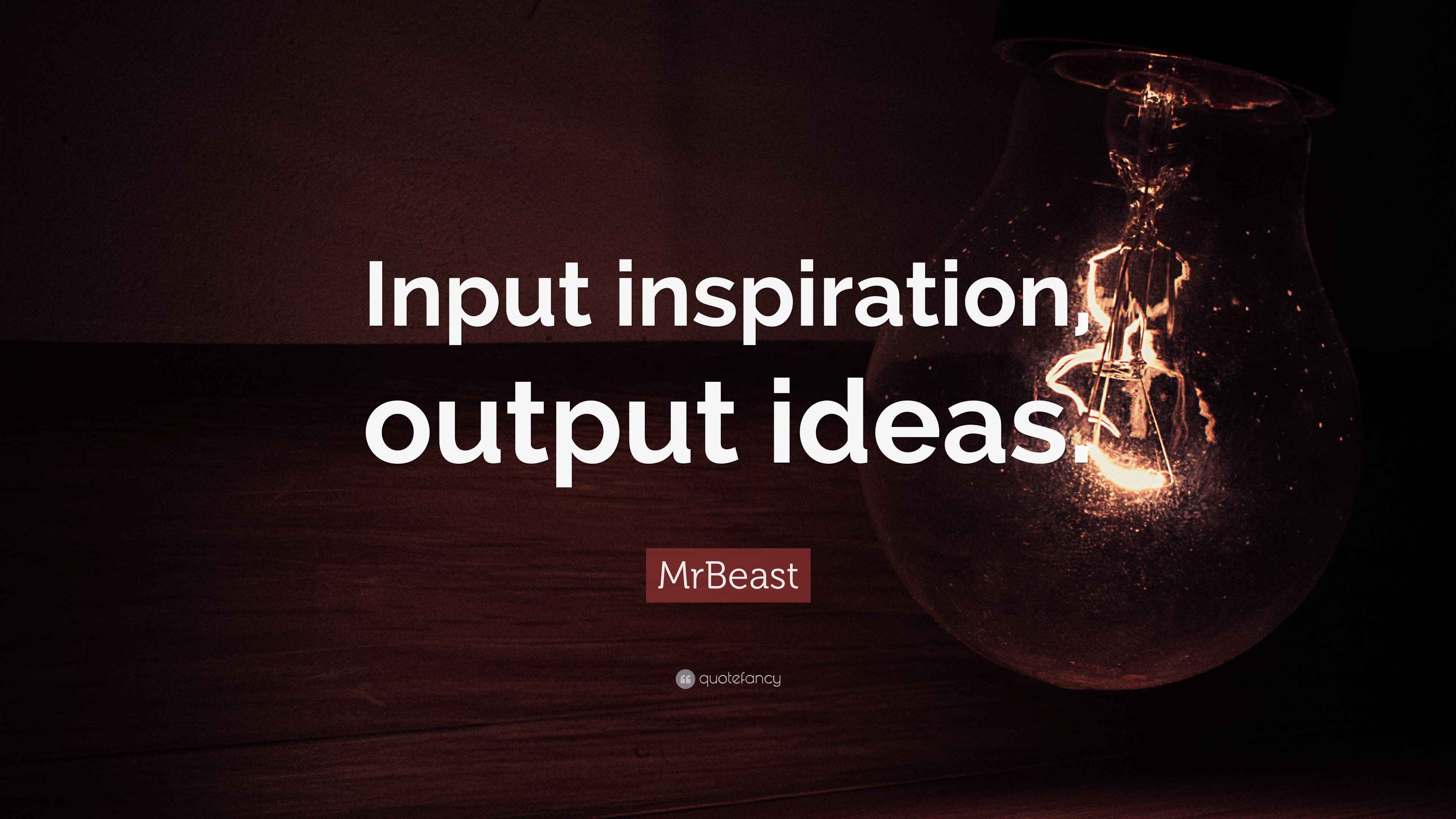 MrBeast Quote: “Input inspiration, output ideas.”