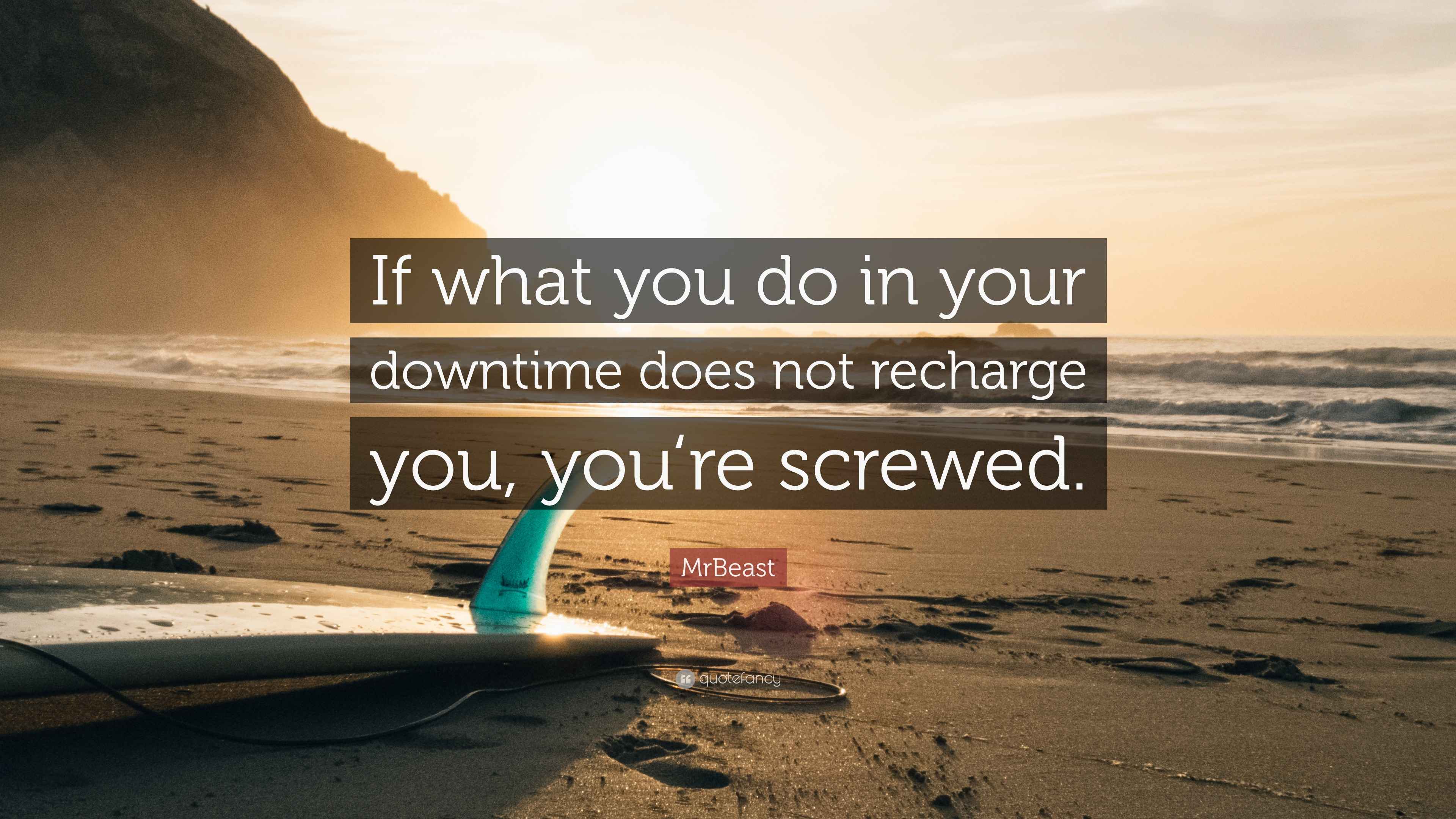 MrBeast Quote: “If what you do in your downtime does not recharge you ...