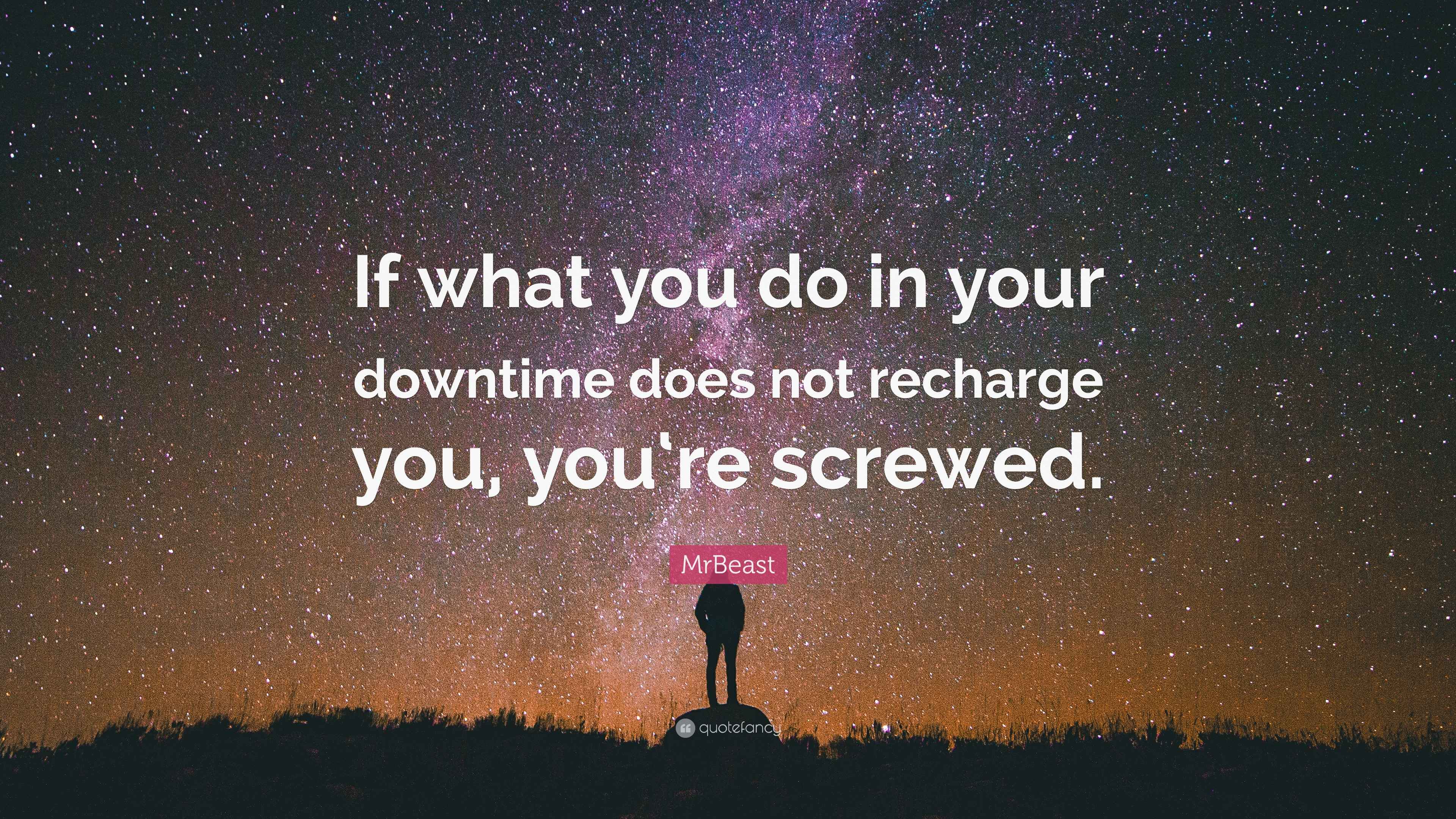 MrBeast Quote: “If what you do in your downtime does not recharge you ...