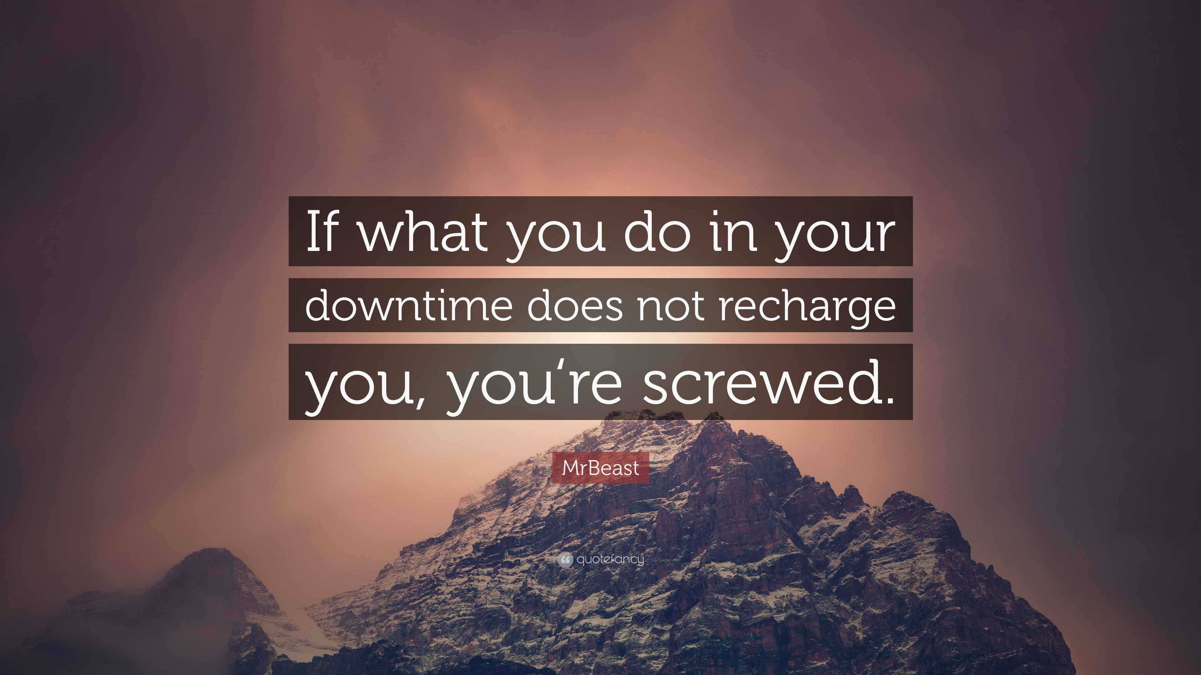 MrBeast Quote: “If what you do in your downtime does not recharge you ...