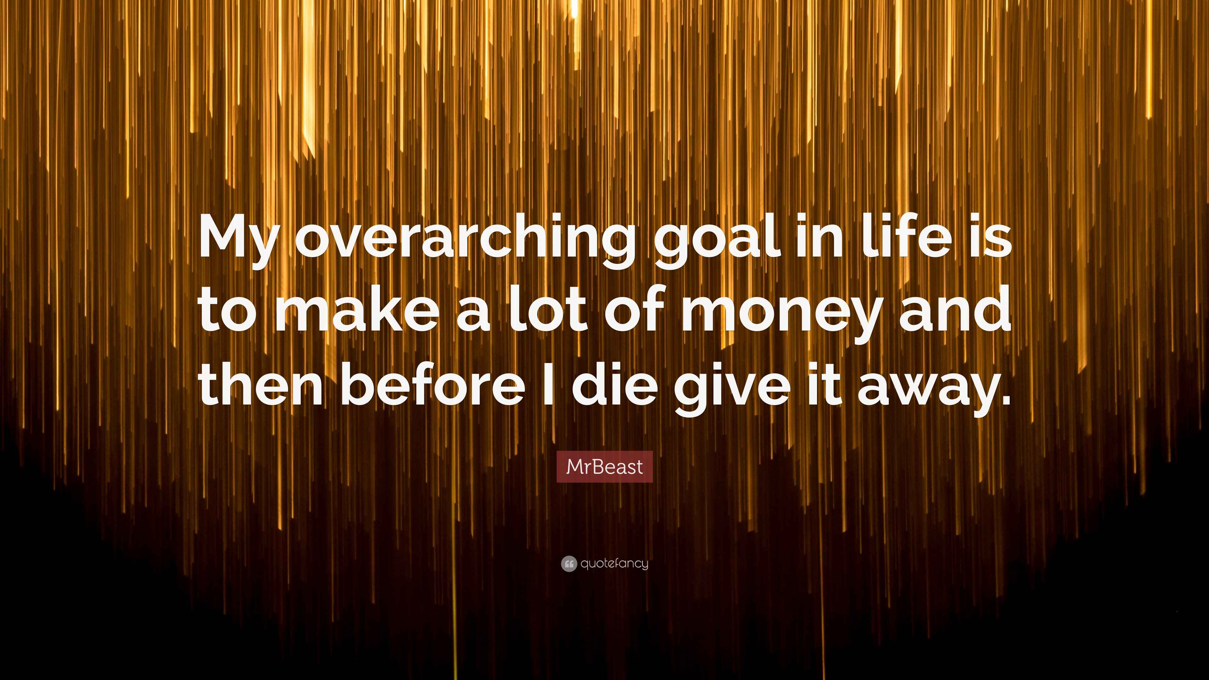 MrBeast Quote: “My overarching goal in life is to make a lot of money ...