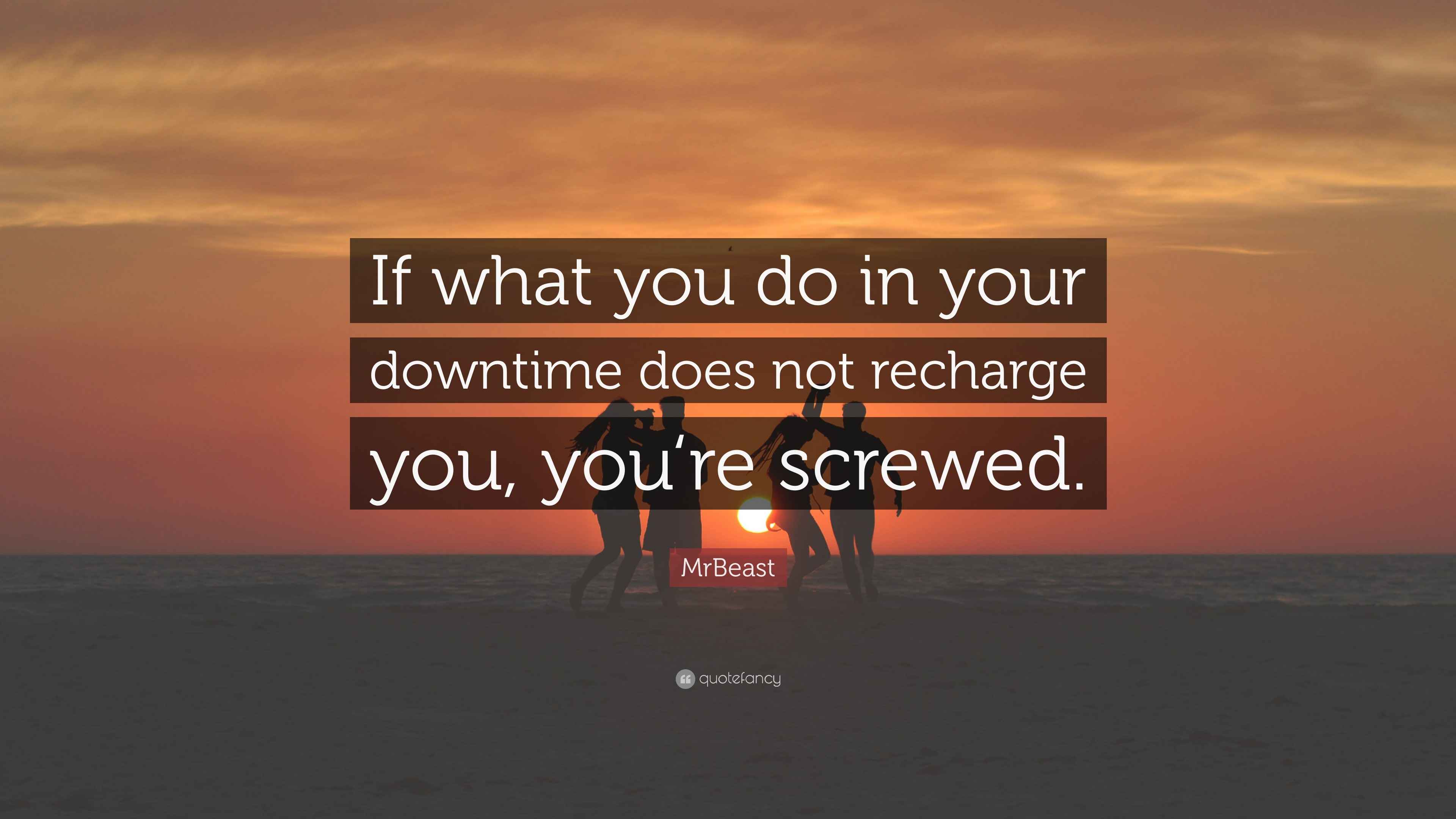 MrBeast Quote: “If what you do in your downtime does not recharge you ...