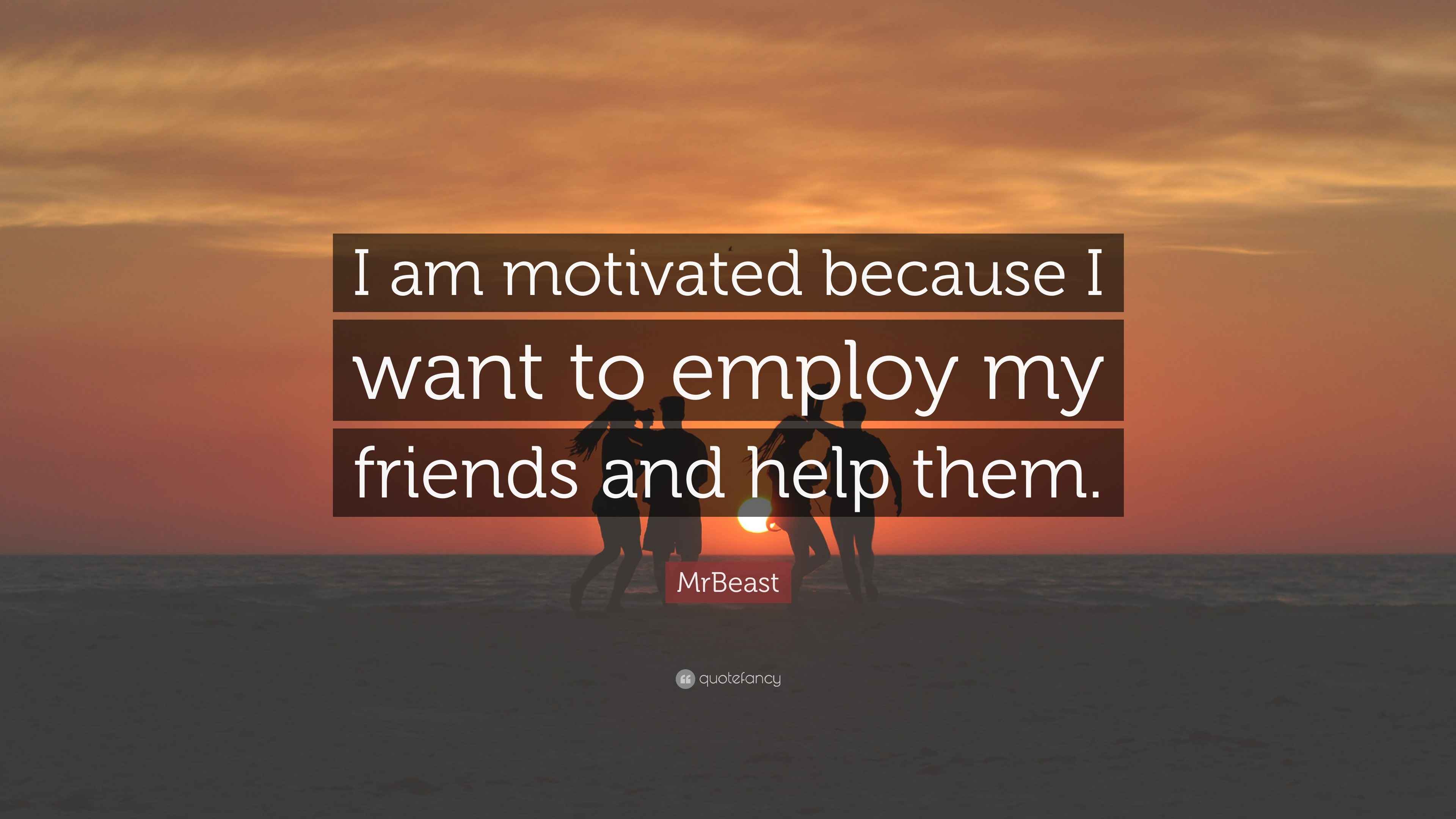 MrBeast Quote: “I am motivated because I want to employ my friends and ...