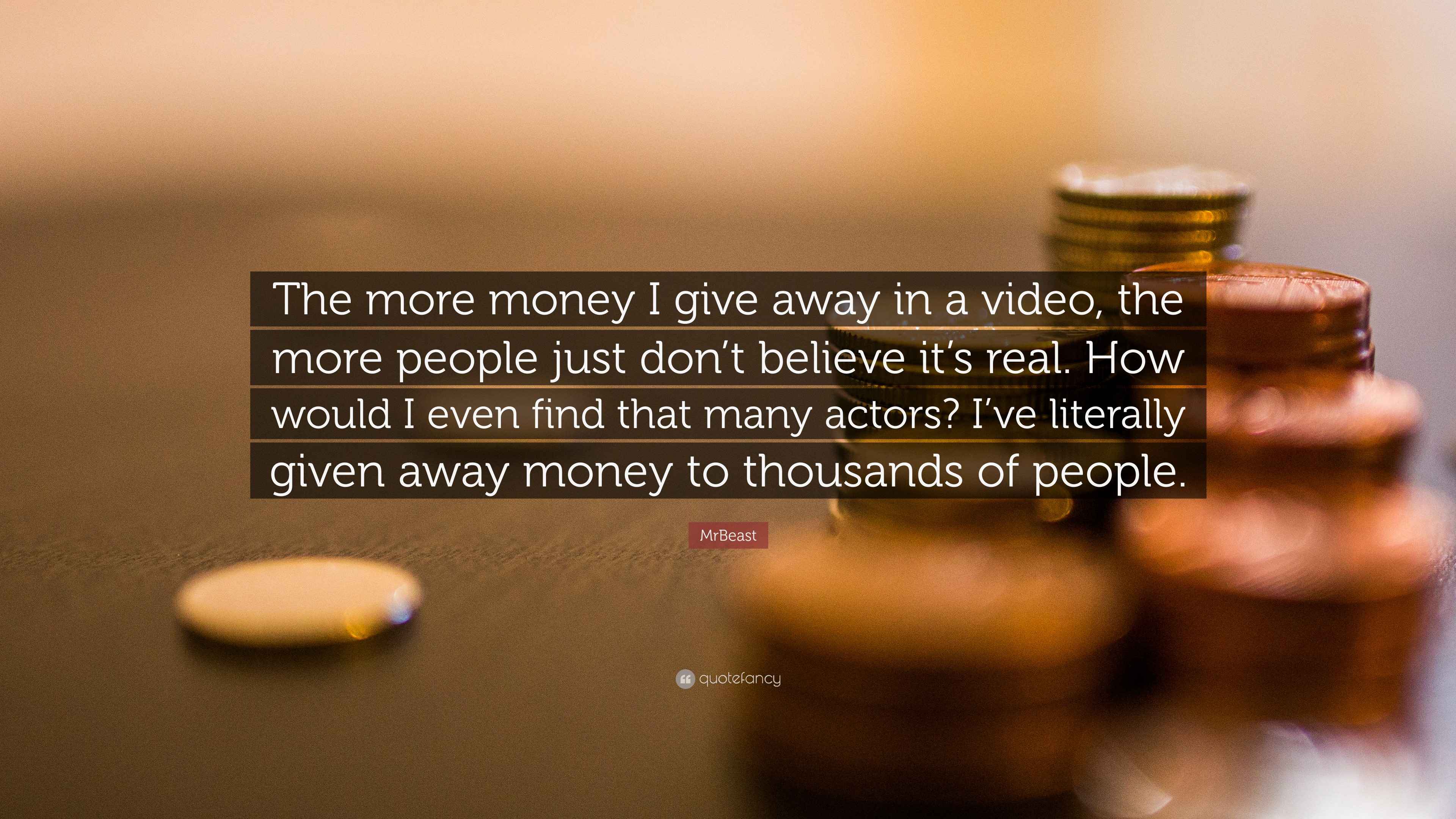 MrBeast Quote: “The more money I give away in a video, the more people ...