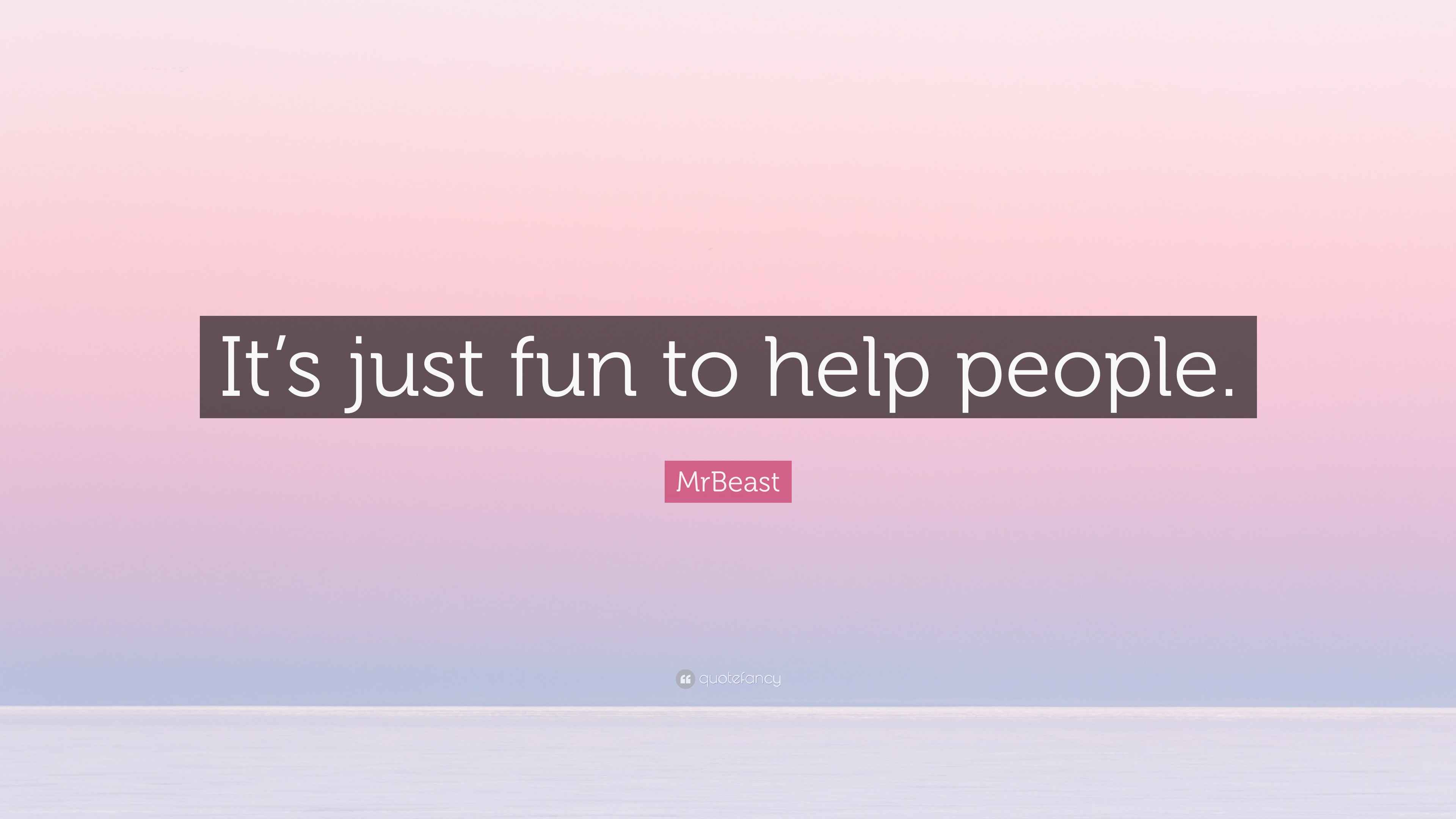 MrBeast Quote: “It’s just fun to help people.”