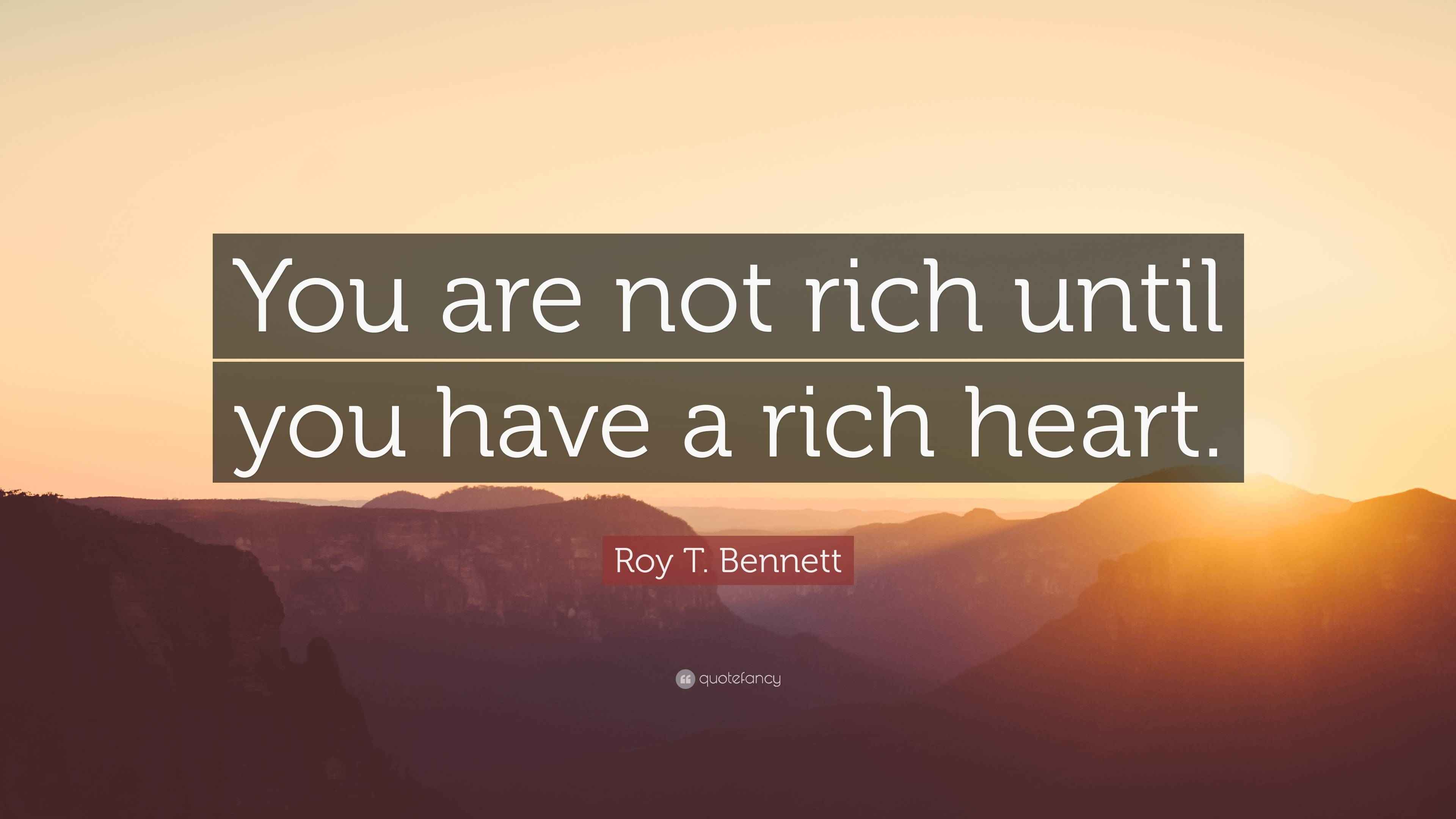 Roy T. Bennett Quote: “You are not rich until you have a rich heart.”
