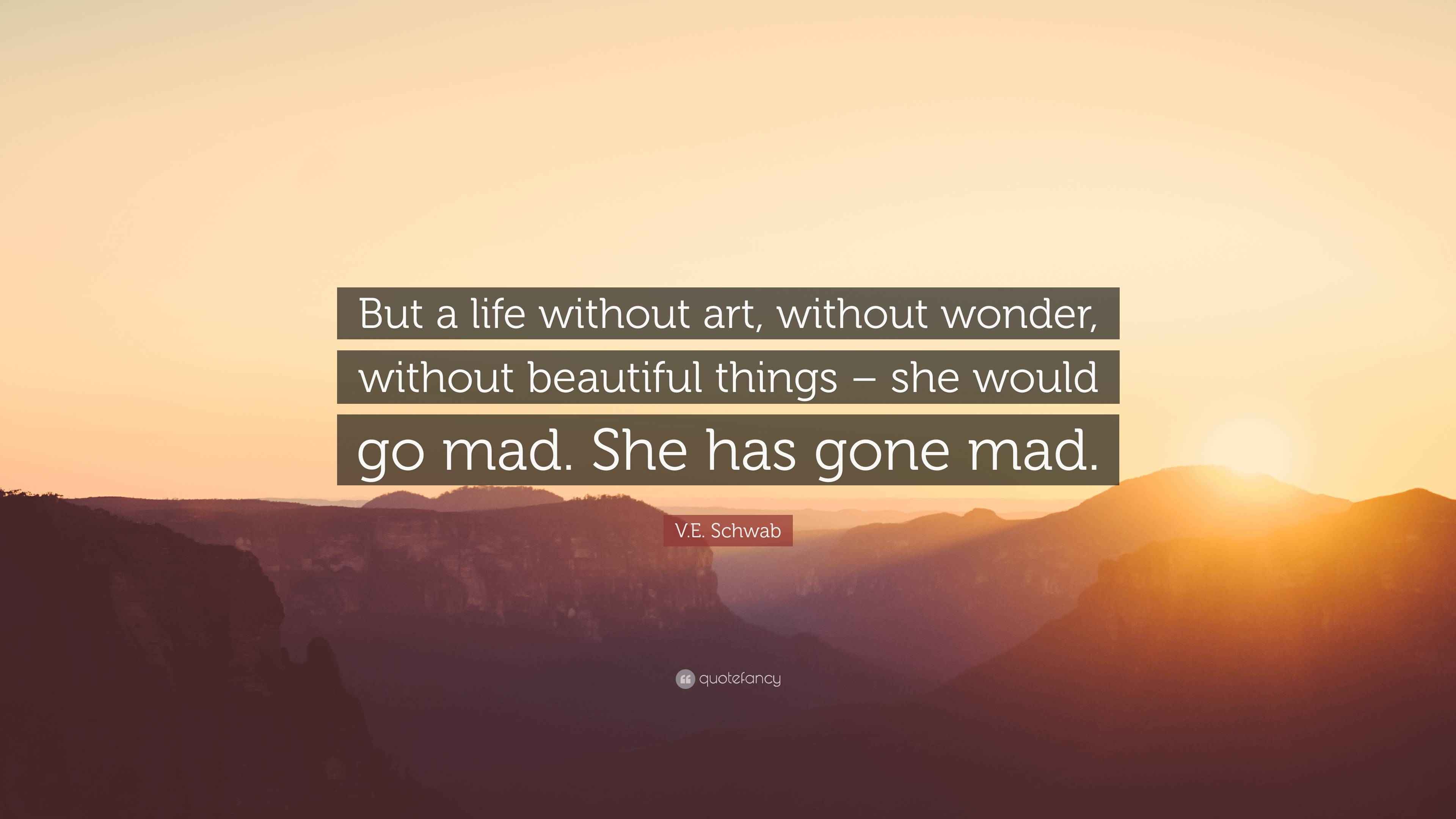 V.E. Schwab Quote: “But a life without art, without wonder, without ...