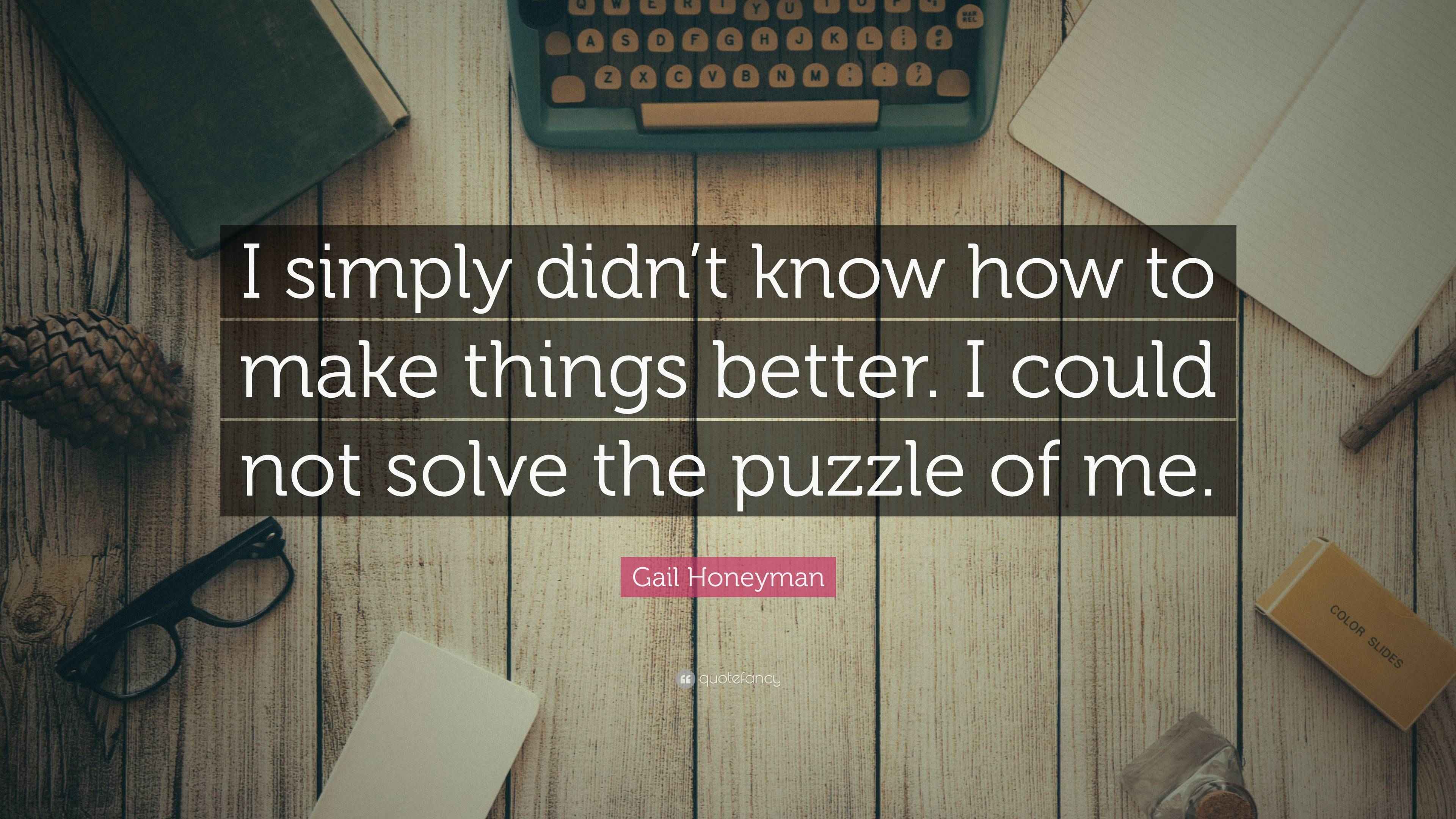 Gail Honeyman Quote: “I simply didn’t know how to make things better. I ...