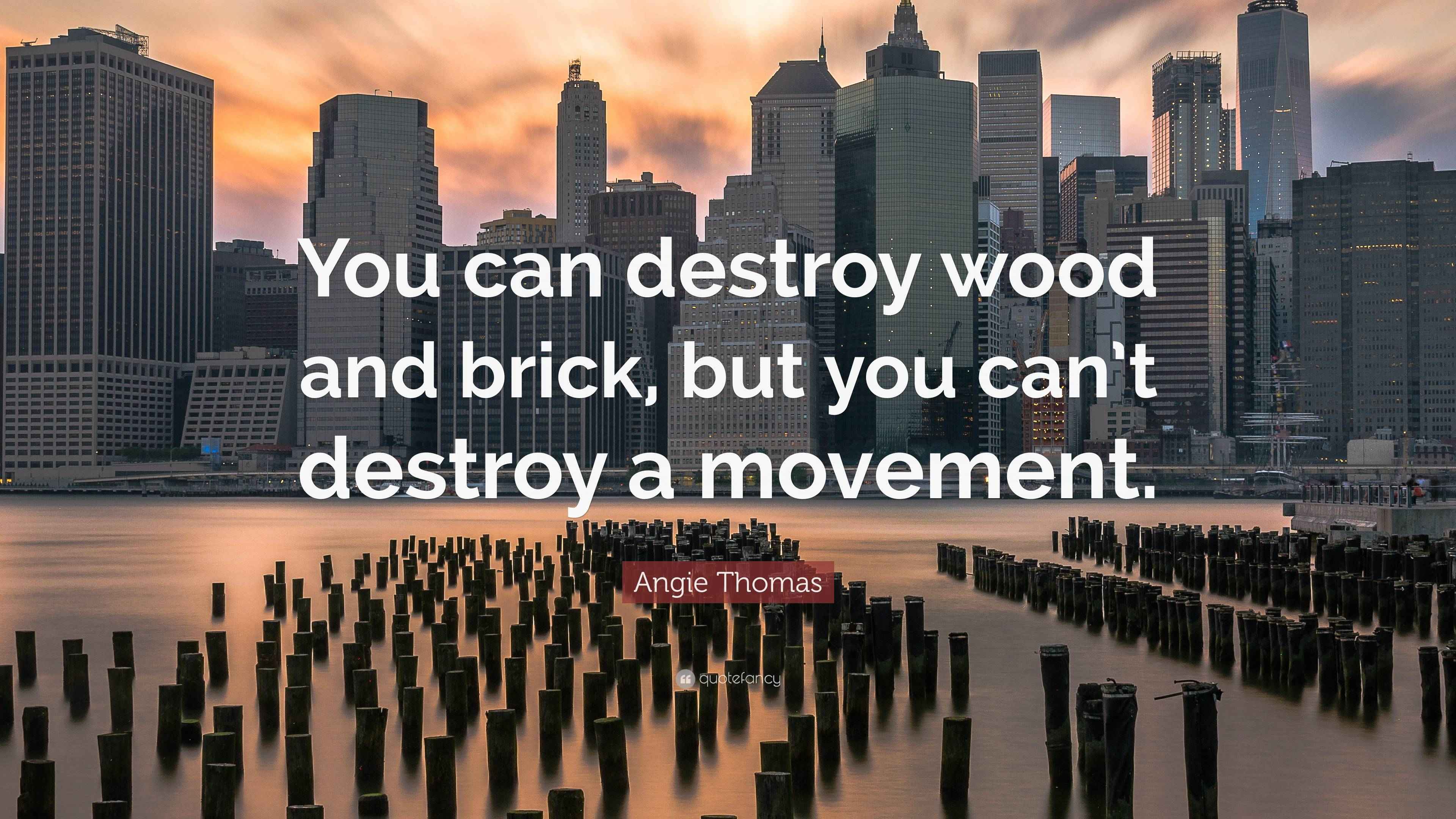 Angie Thomas Quote: “You can destroy wood and brick, but you can’t ...