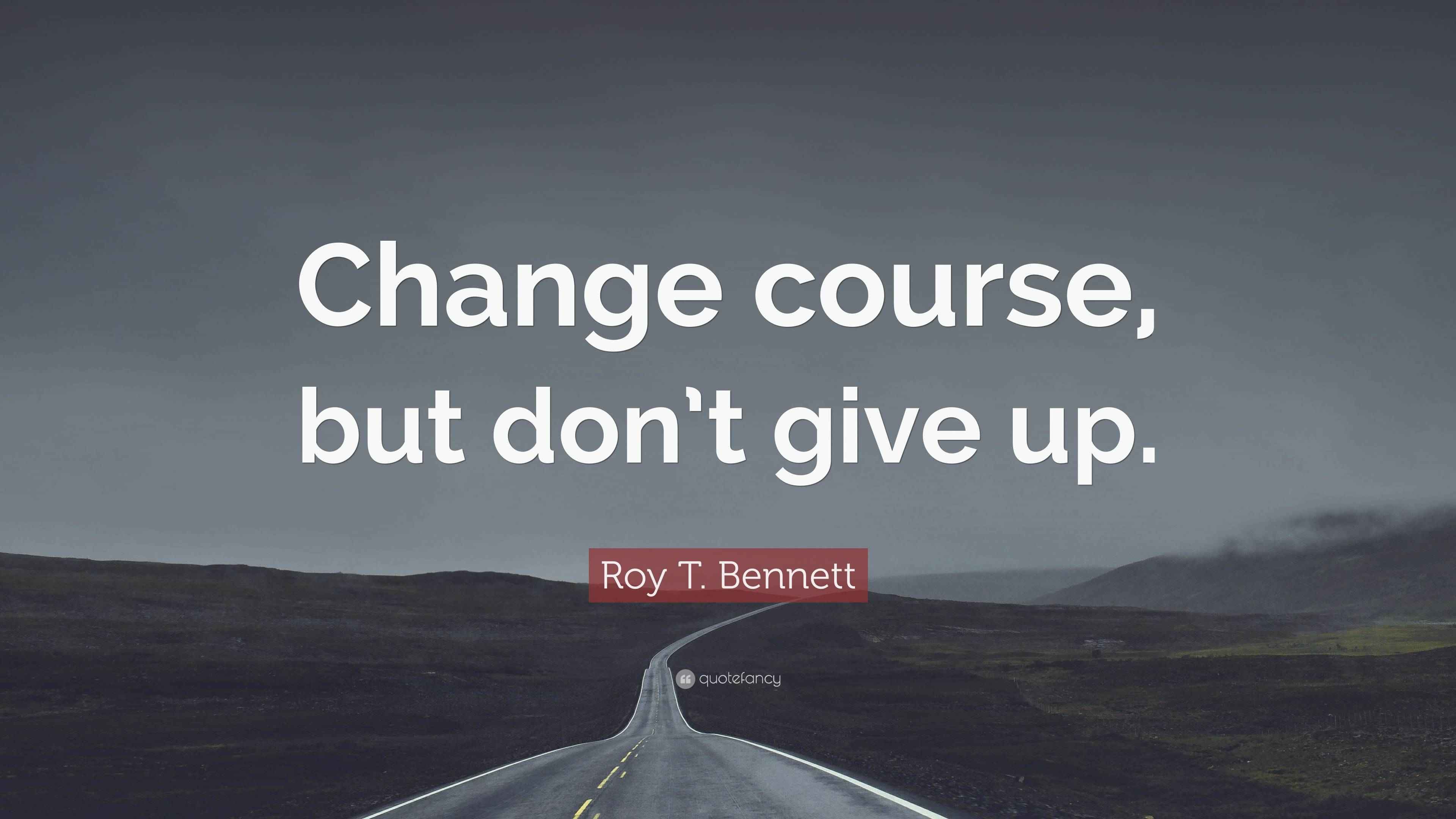 Roy T. Bennett Quote: “Change course, but don’t give up.”