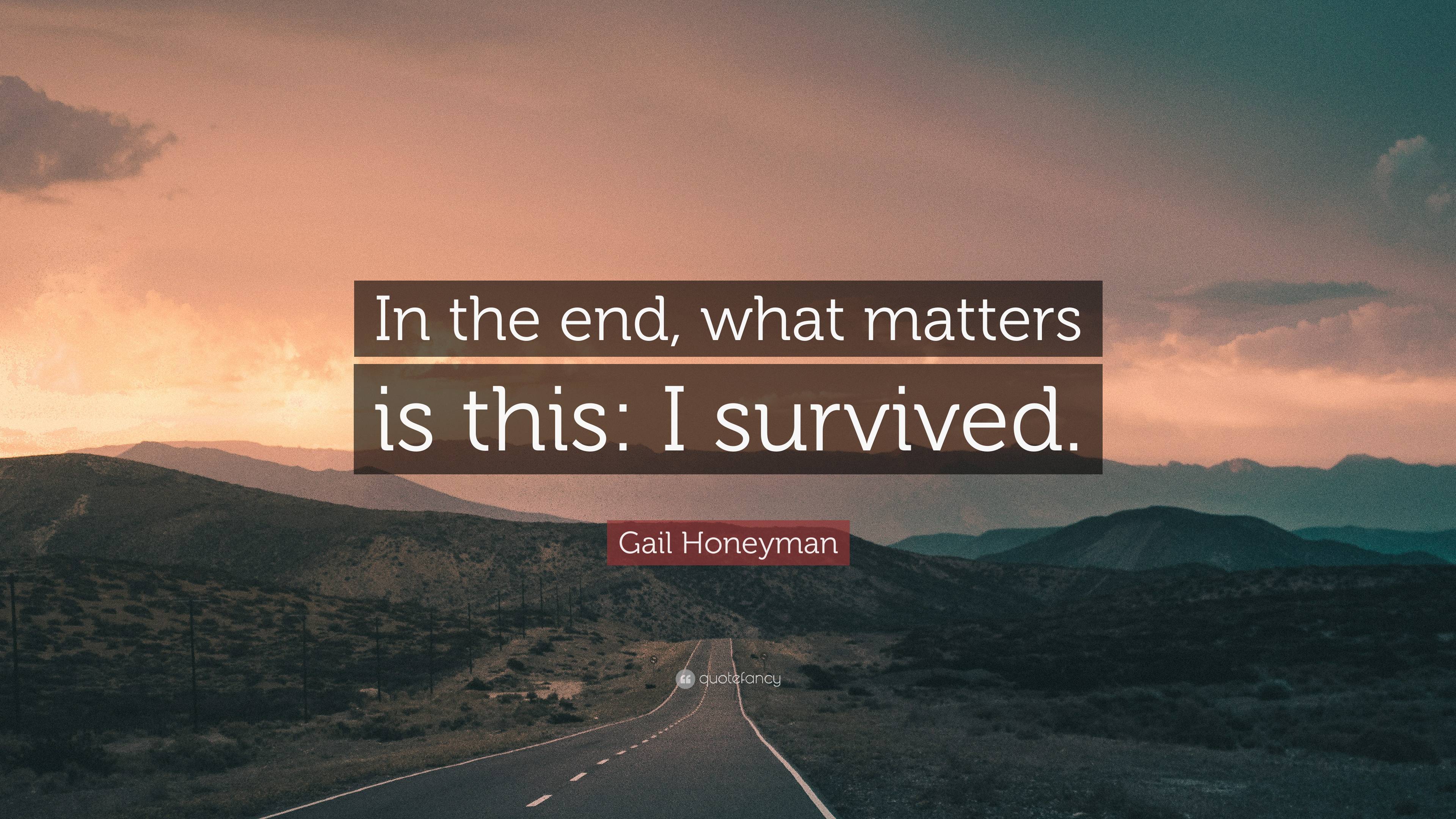 Gail Honeyman Quote: “In the end, what matters is this: I survived.”