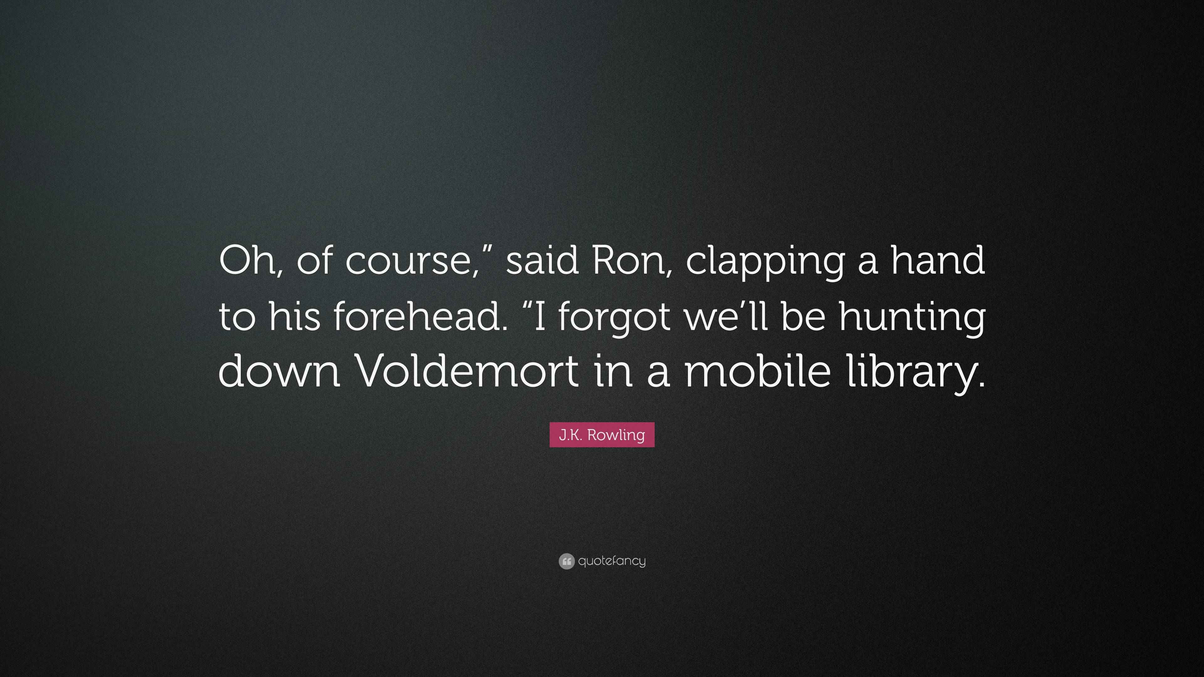 J.K. Rowling Quote: “Oh, of course,” said Ron, clapping a hand to his ...