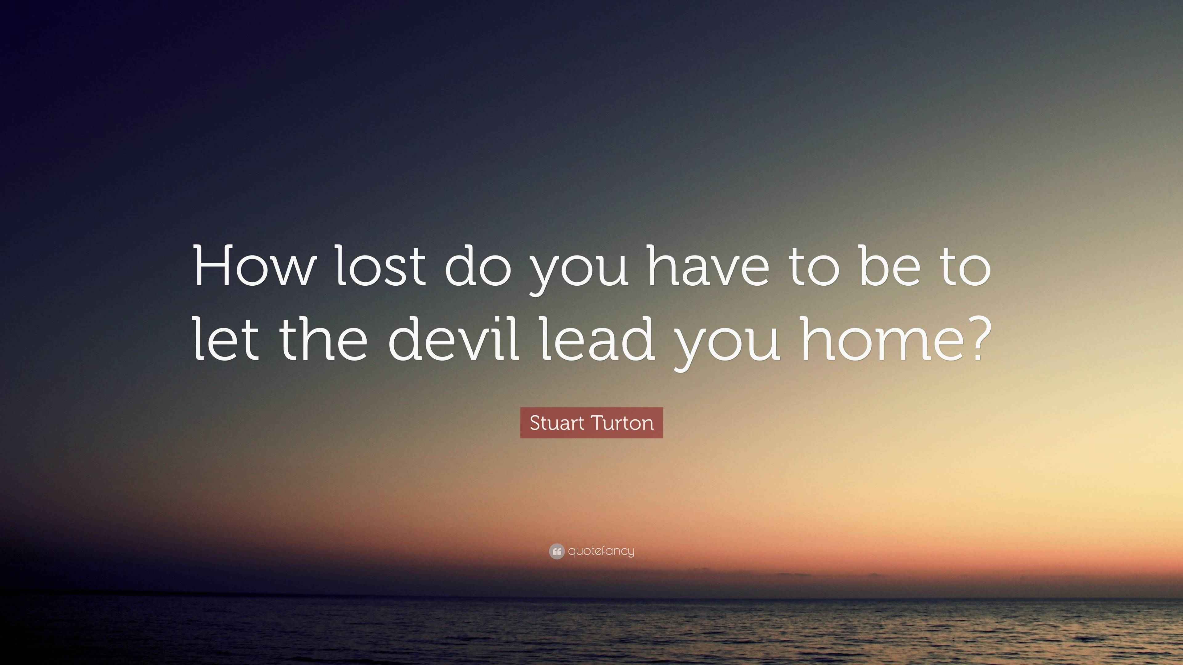 Stuart Turton Quote: “How lost do you have to be to let the devil lead ...