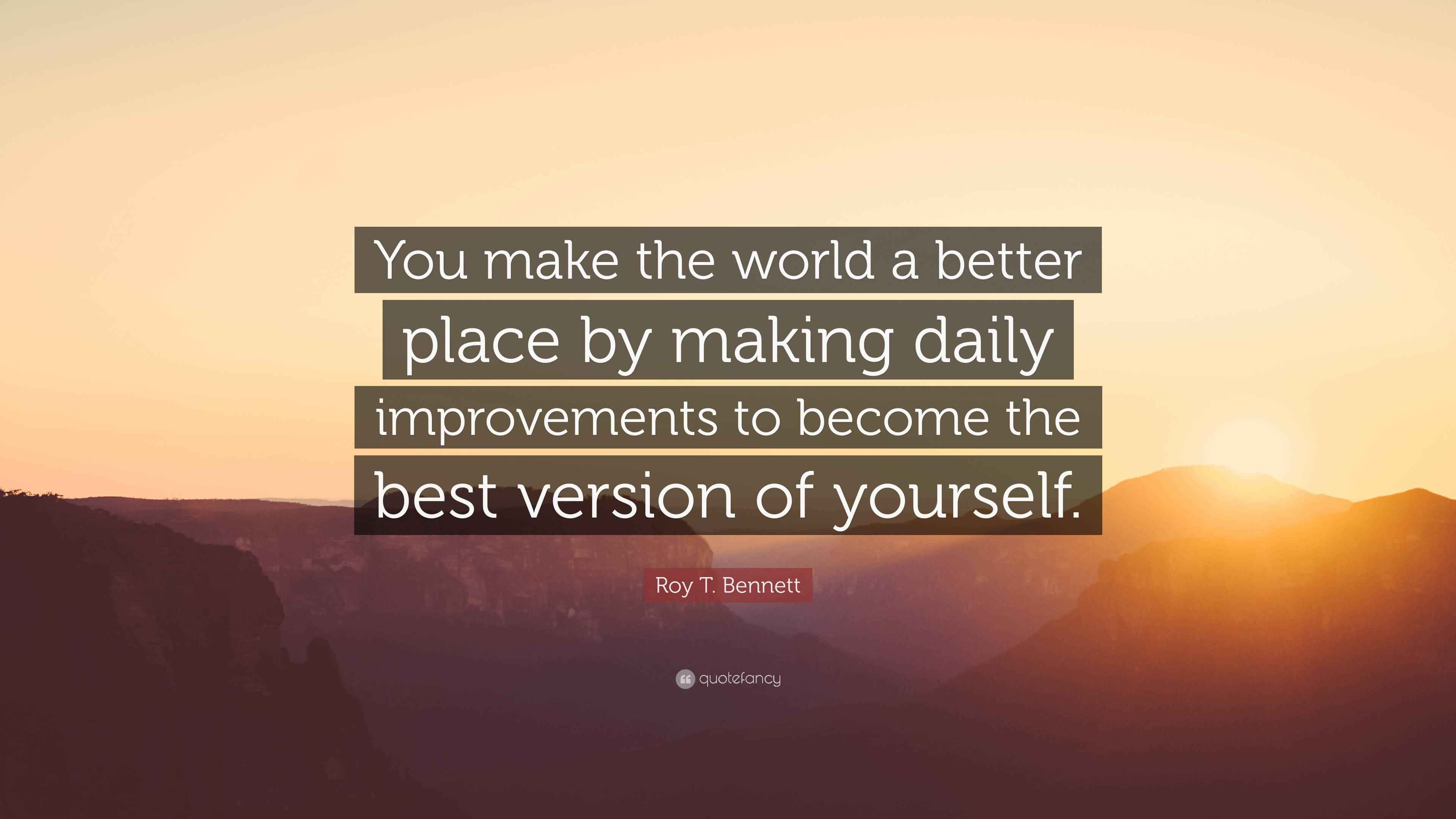 Roy T. Bennett Quote: “You make the world a better place by making ...