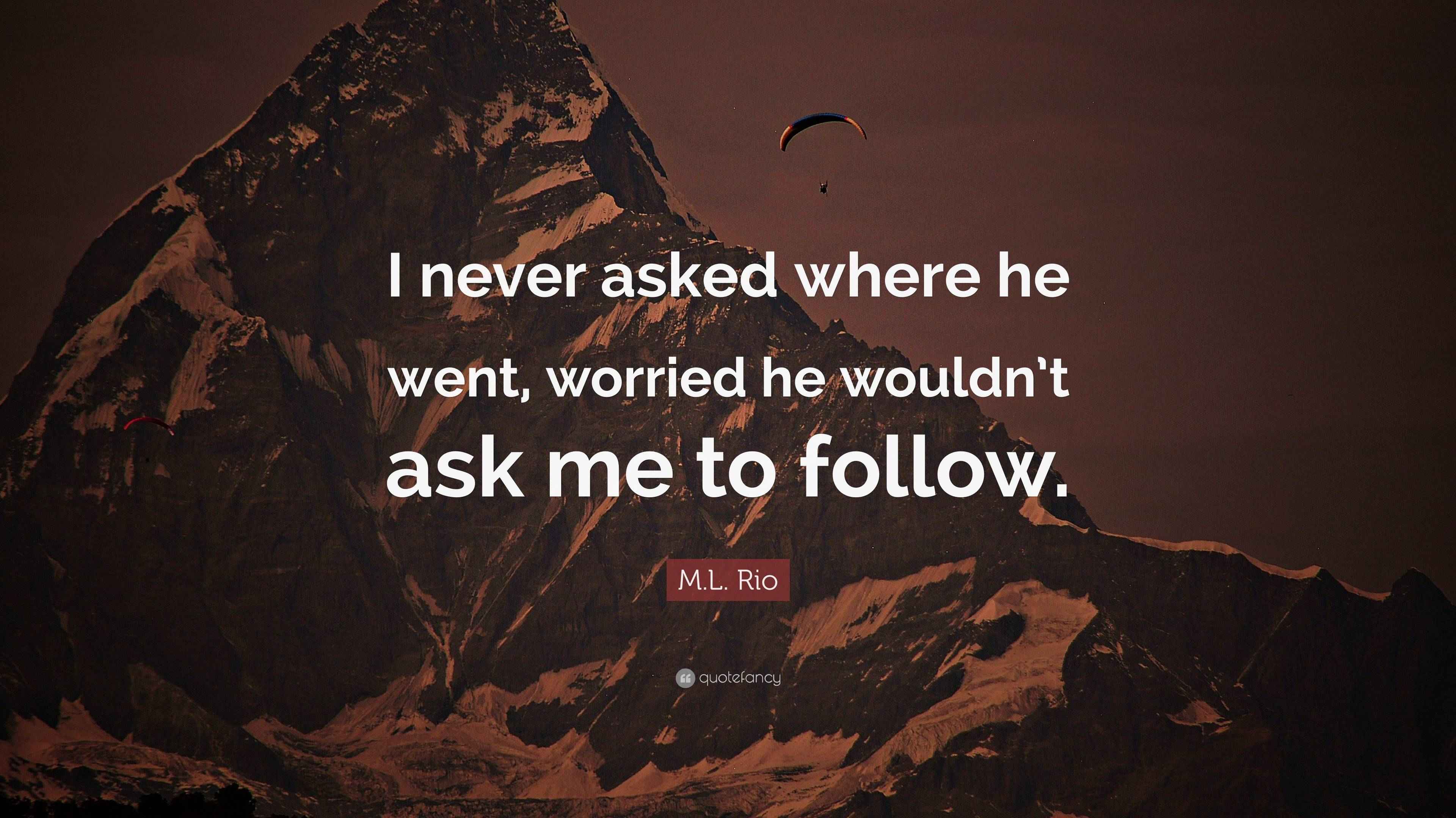 M.L. Rio Quote: “I never asked where he went, worried he wouldn’t ask ...