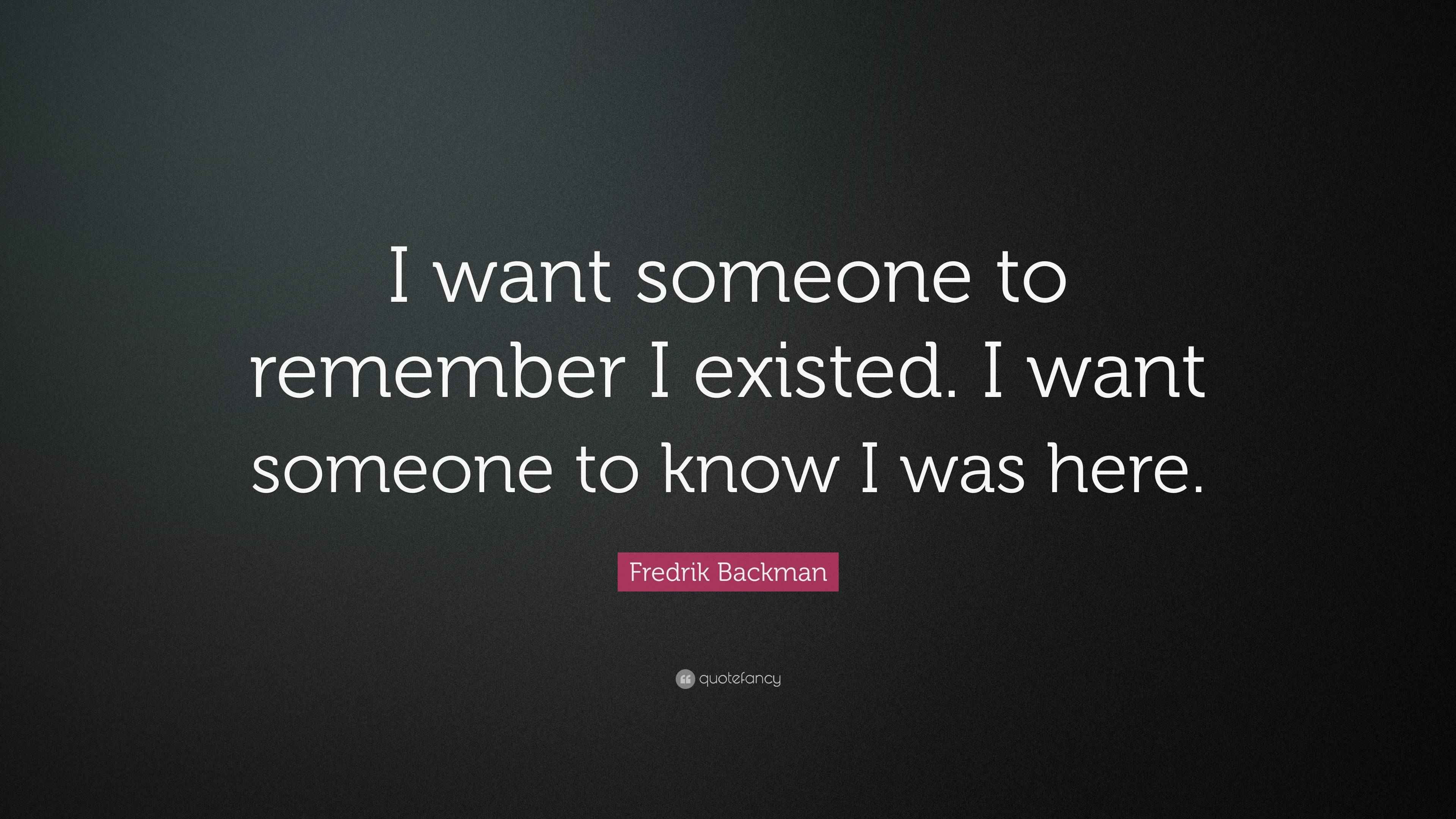 Fredrik Backman Quote: “I want someone to remember I existed. I want ...