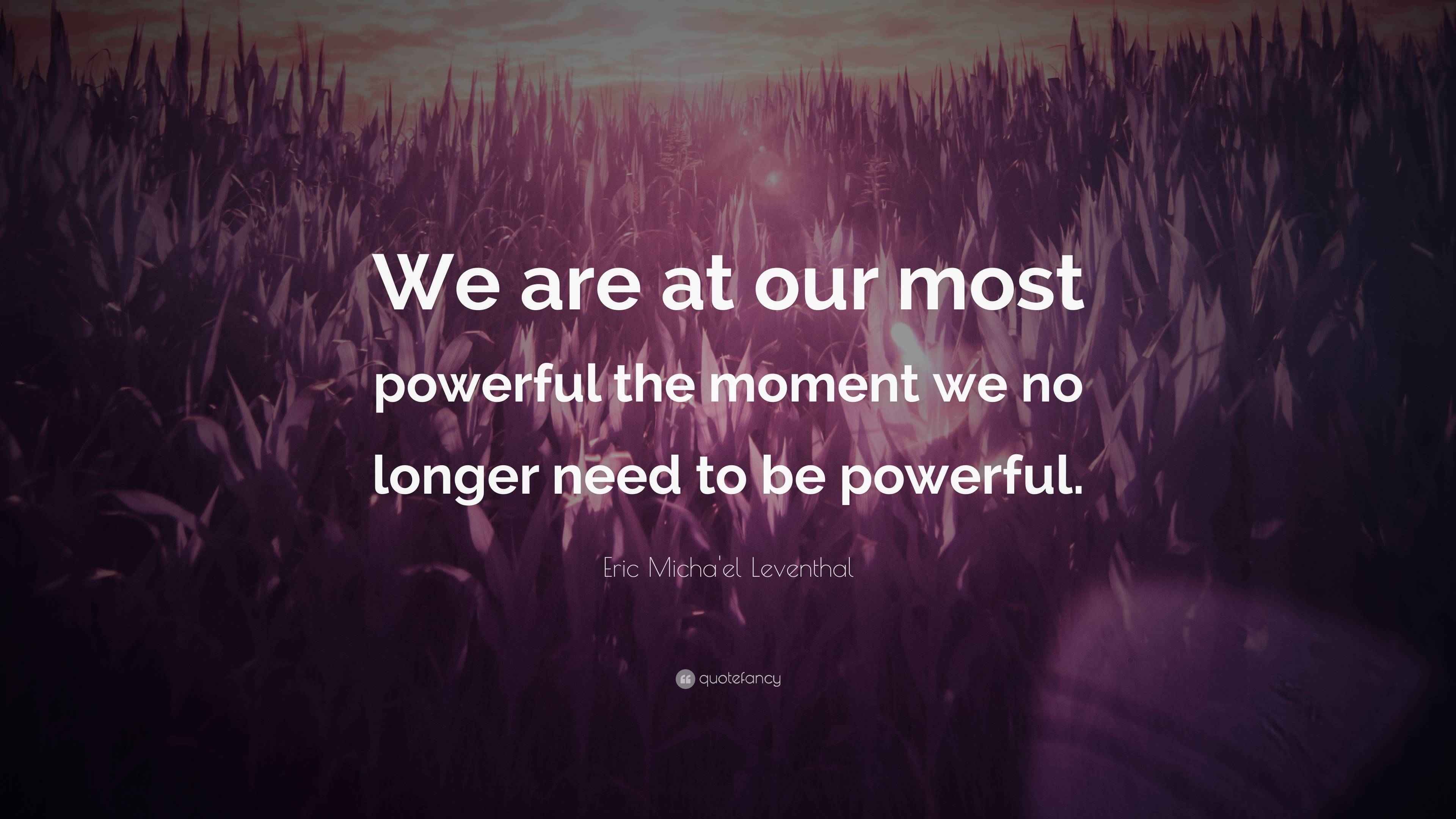 Eric Micha'el Leventhal Quote: “We are at our most powerful the moment ...
