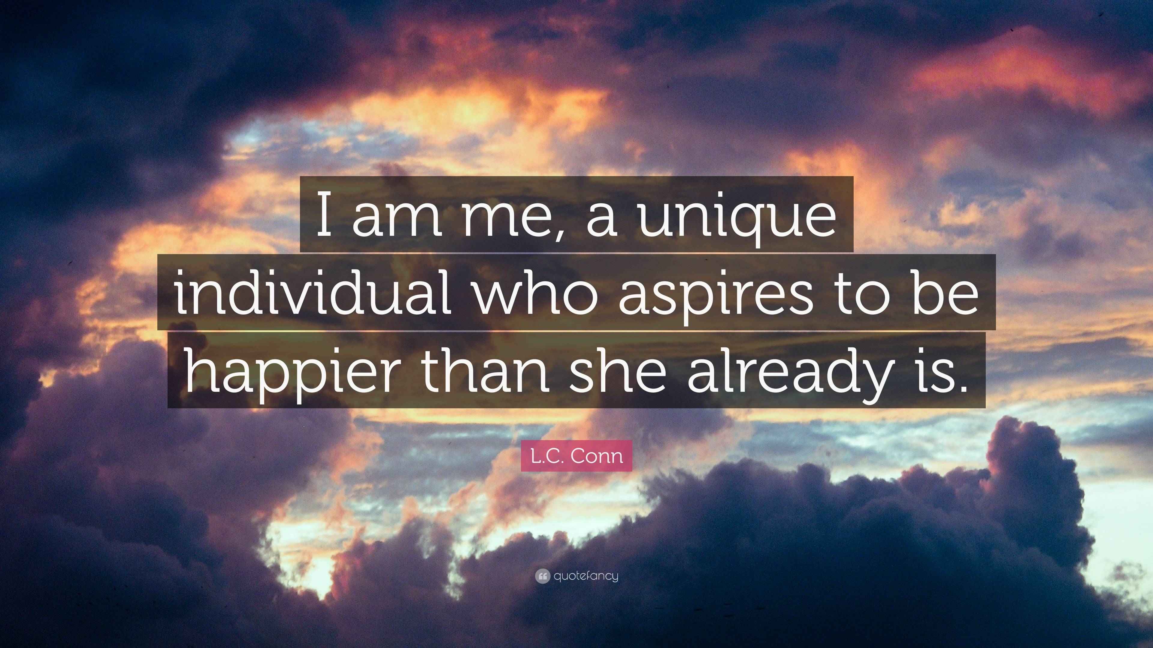 L.C. Conn Quote: “I am me, a unique individual who aspires to be ...
