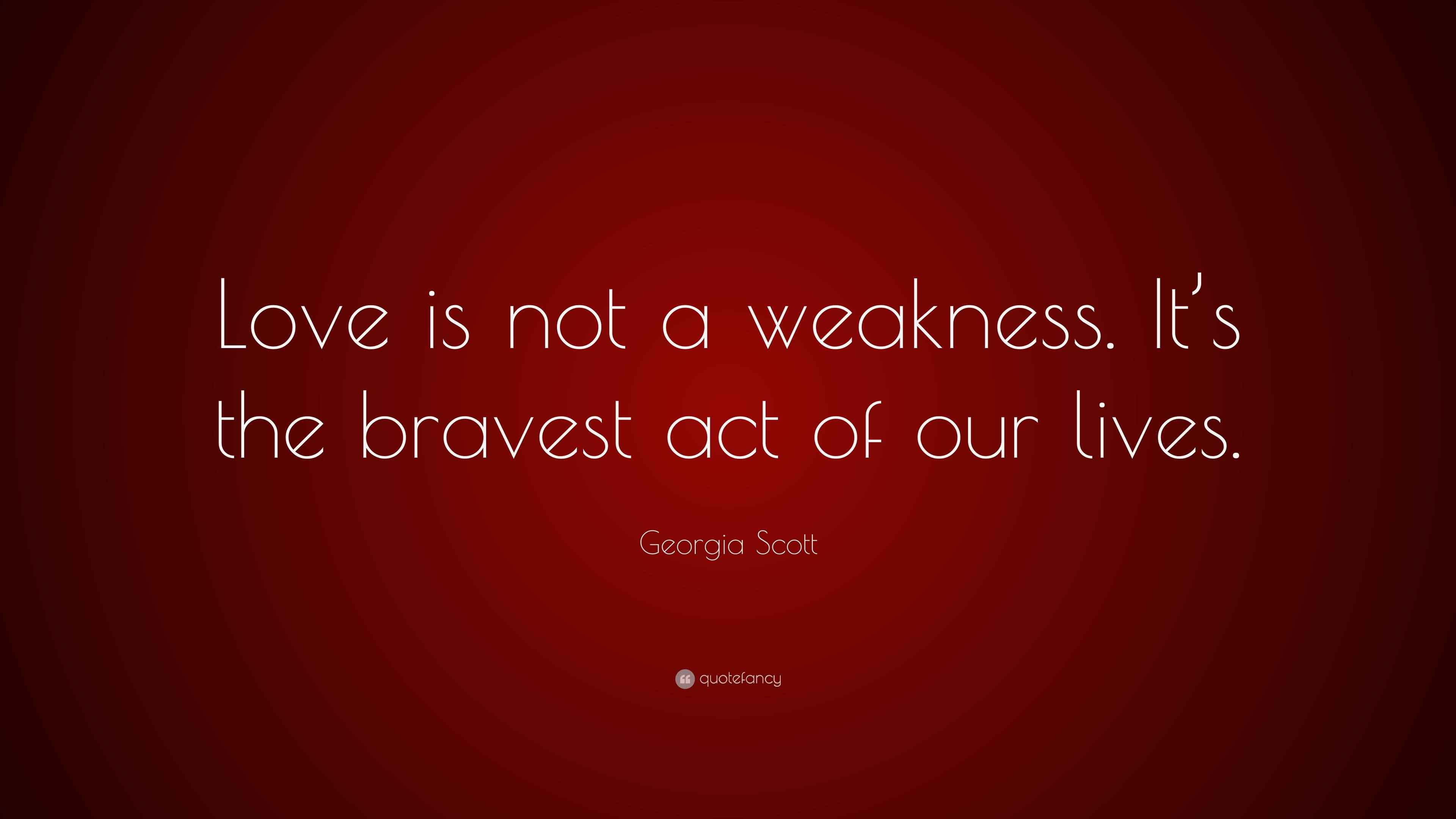 Georgia Scott Quote: “Love is not a weakness. It’s the bravest act of ...