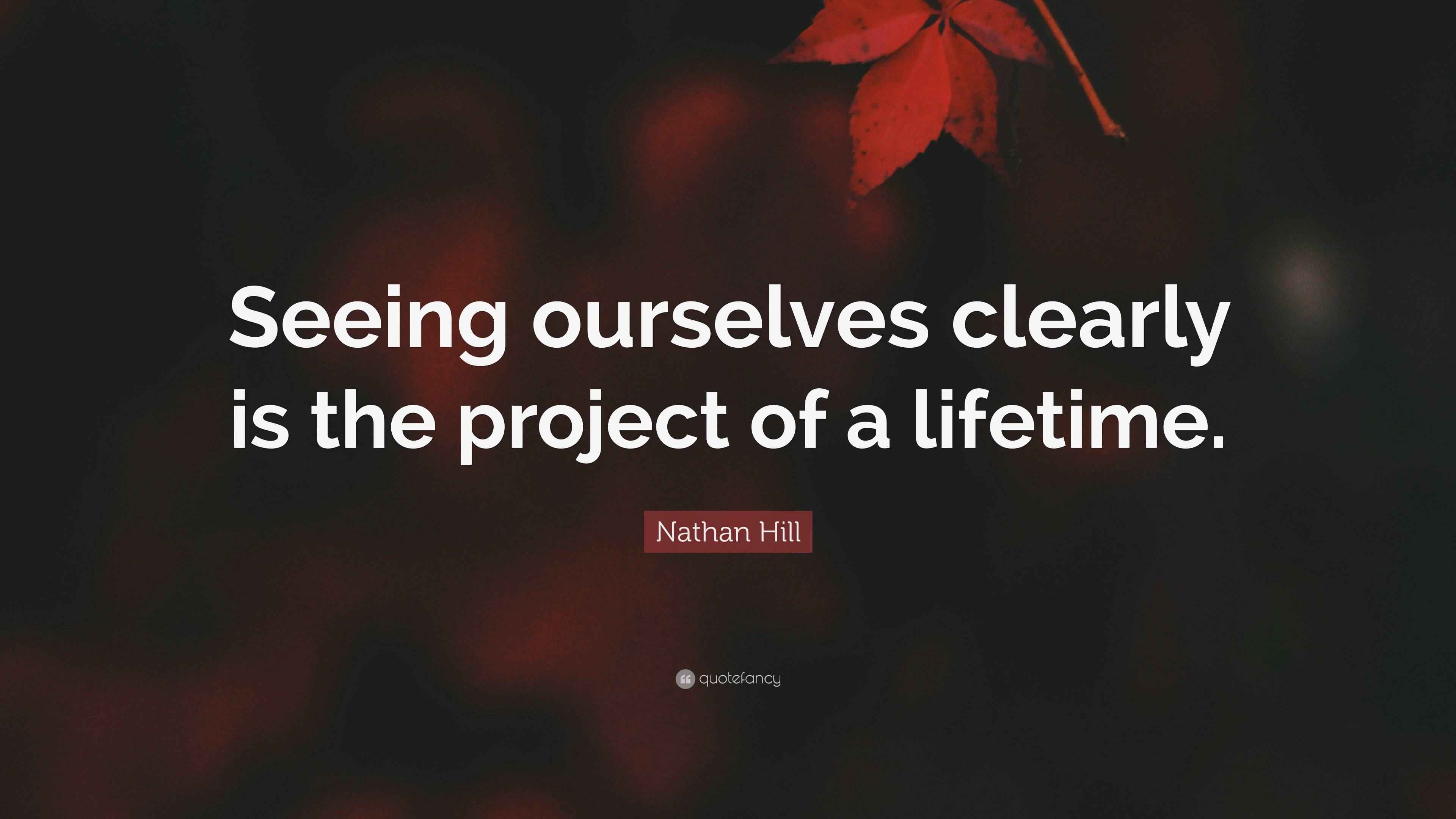 Nathan Hill Quote: “Seeing ourselves clearly is the project of a lifetime.”