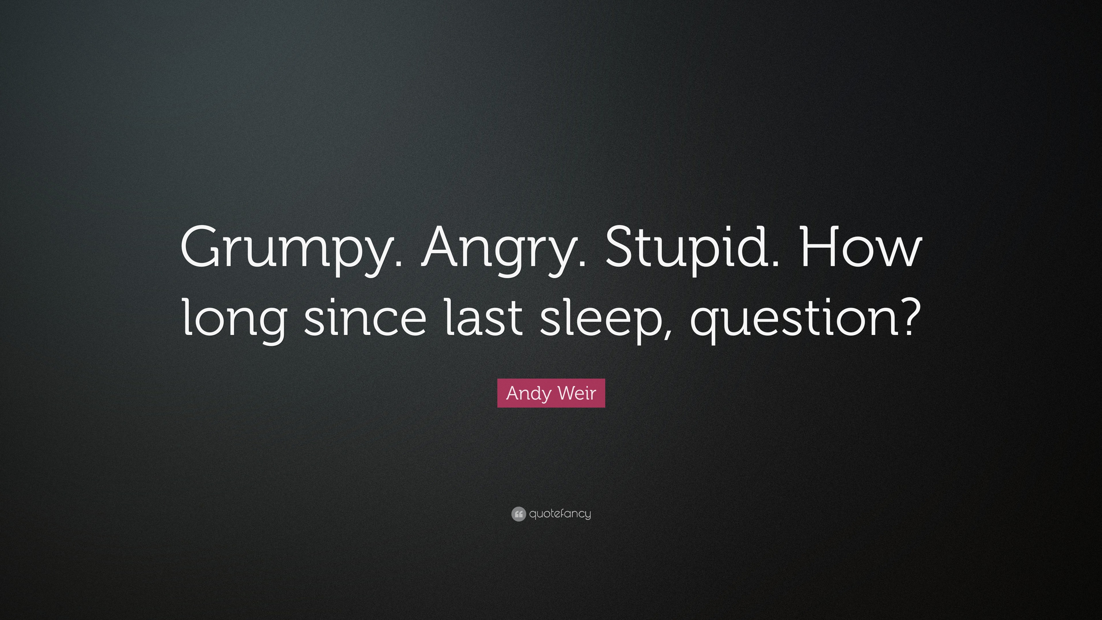 Andy Weir Quote: “Grumpy. Angry. Stupid. How long since last sleep ...