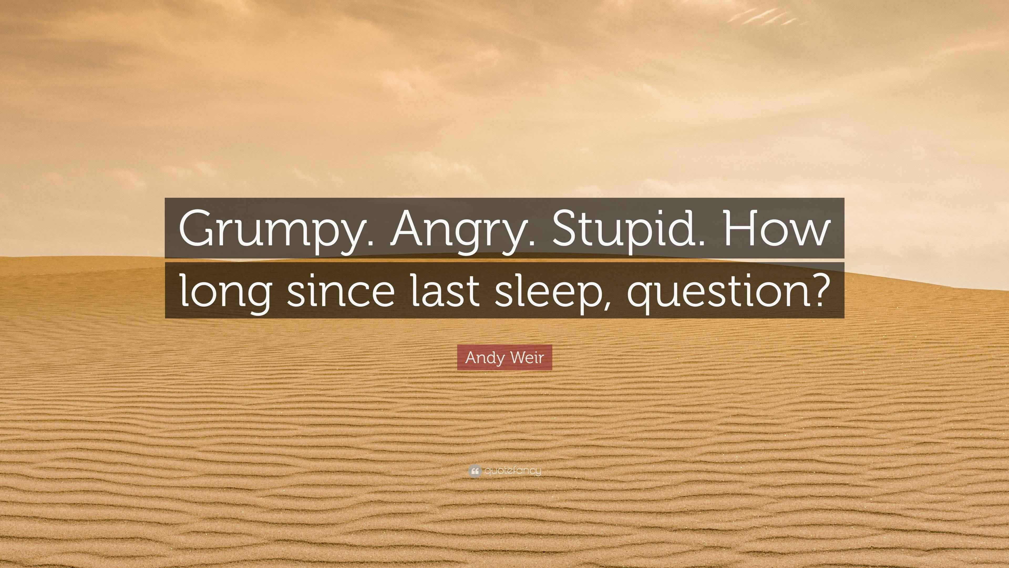 Andy Weir Quote: “Grumpy. Angry. Stupid. How long since last sleep ...