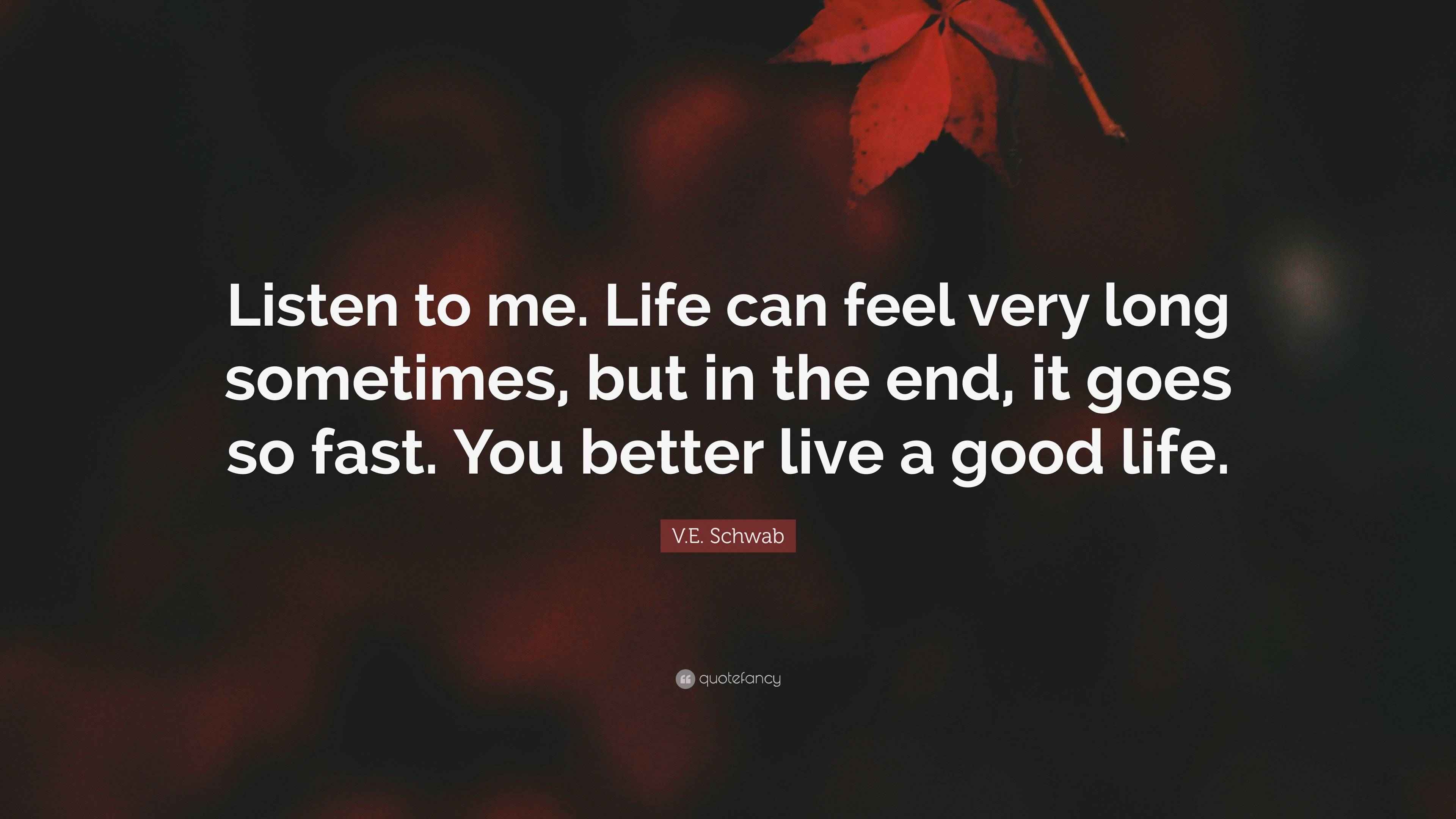 V.E. Schwab Quote: “Listen to me. Life can feel very long sometimes ...