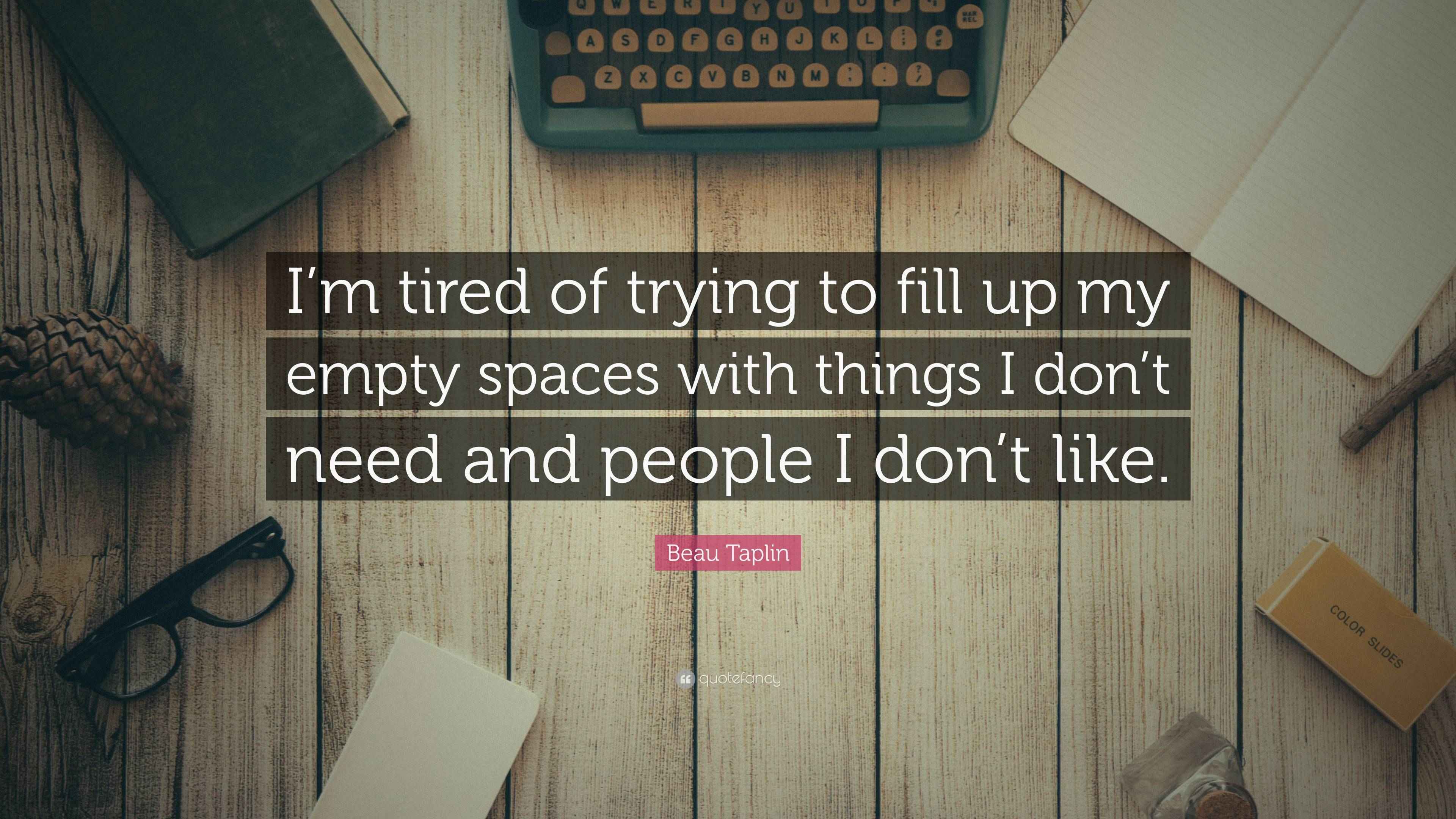 Beau Taplin Quote: “I’m tired of trying to fill up my empty spaces with ...