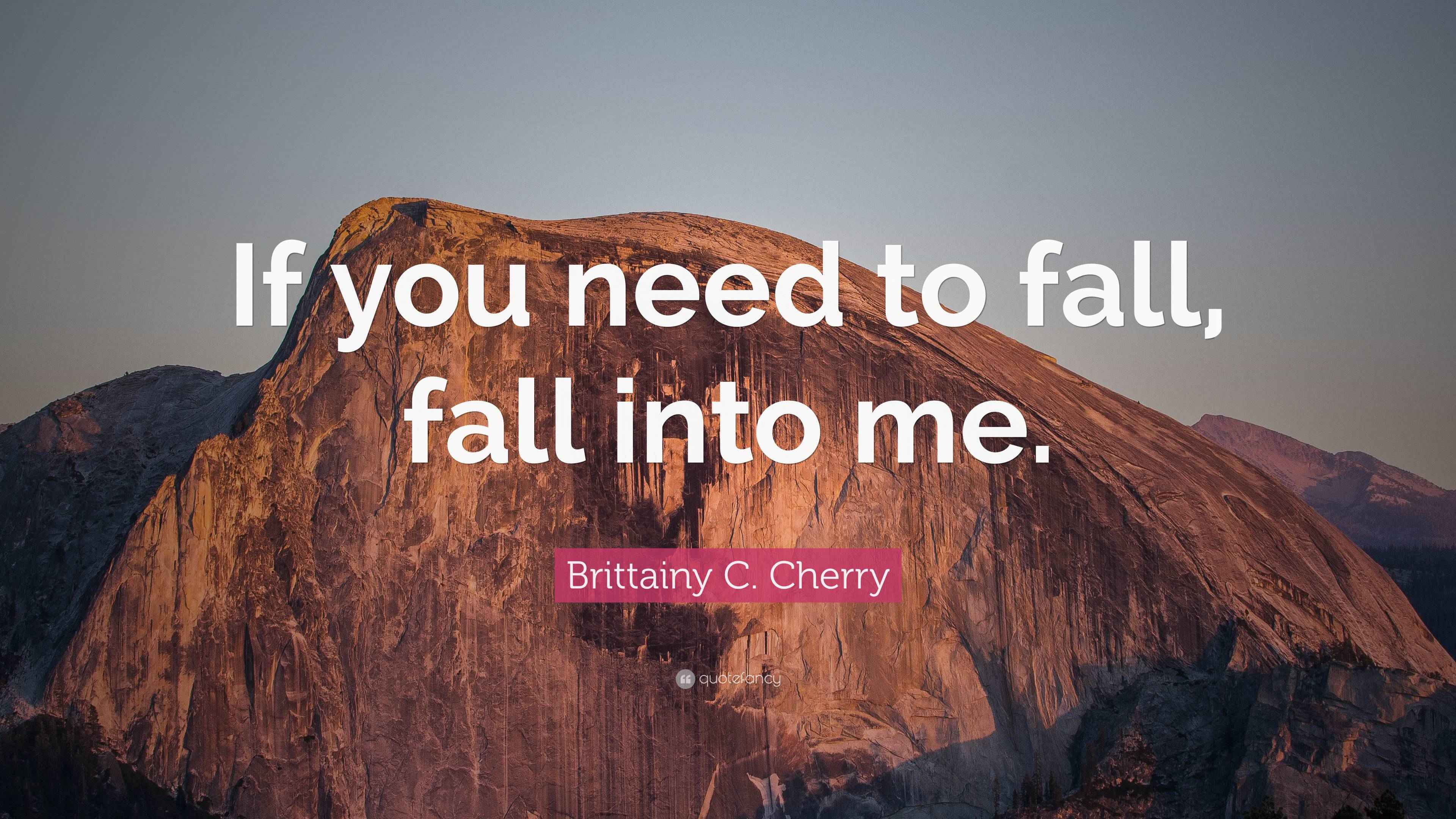 Brittainy C. Cherry Quote: “If you need to fall, fall into me.”
