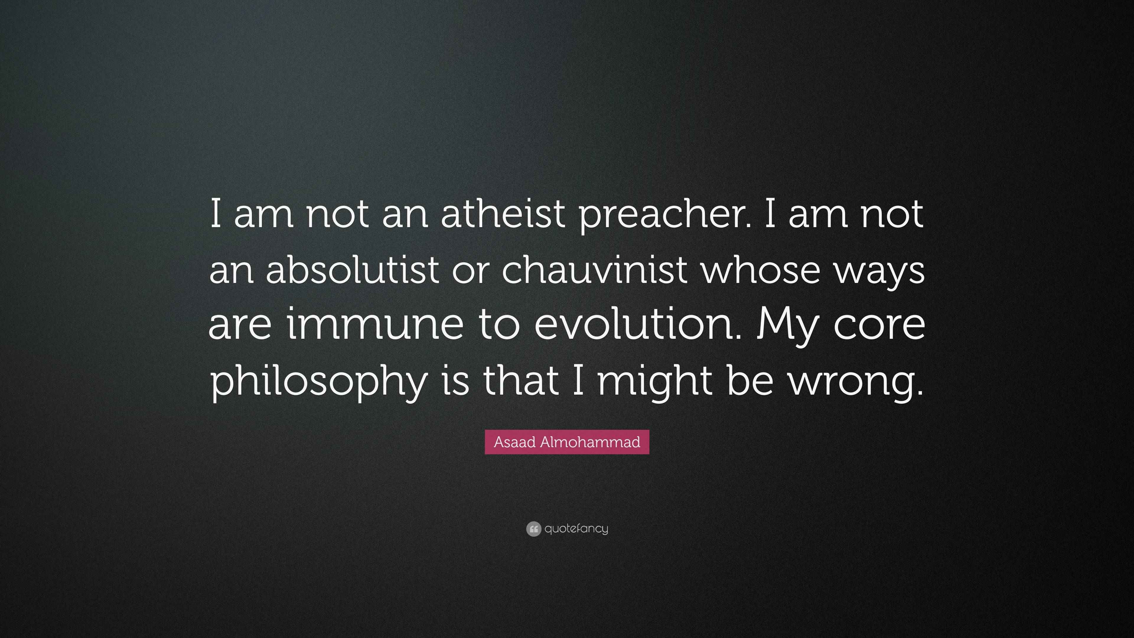 Asaad Almohammad Quote: “I am not an atheist preacher. I am not an absolutist or chauvinist ...