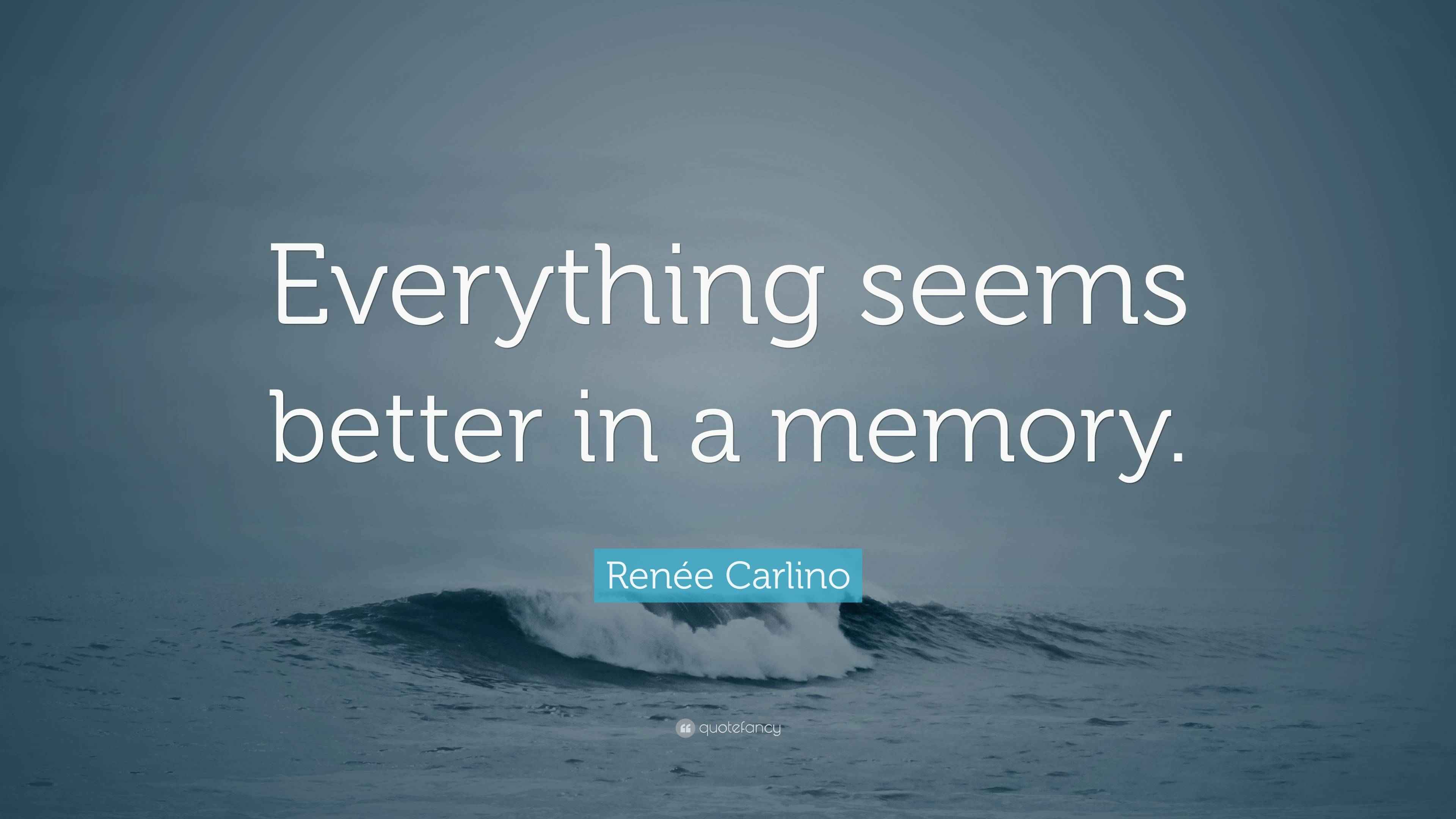 Renée Carlino Quote: “Everything seems better in a memory.”