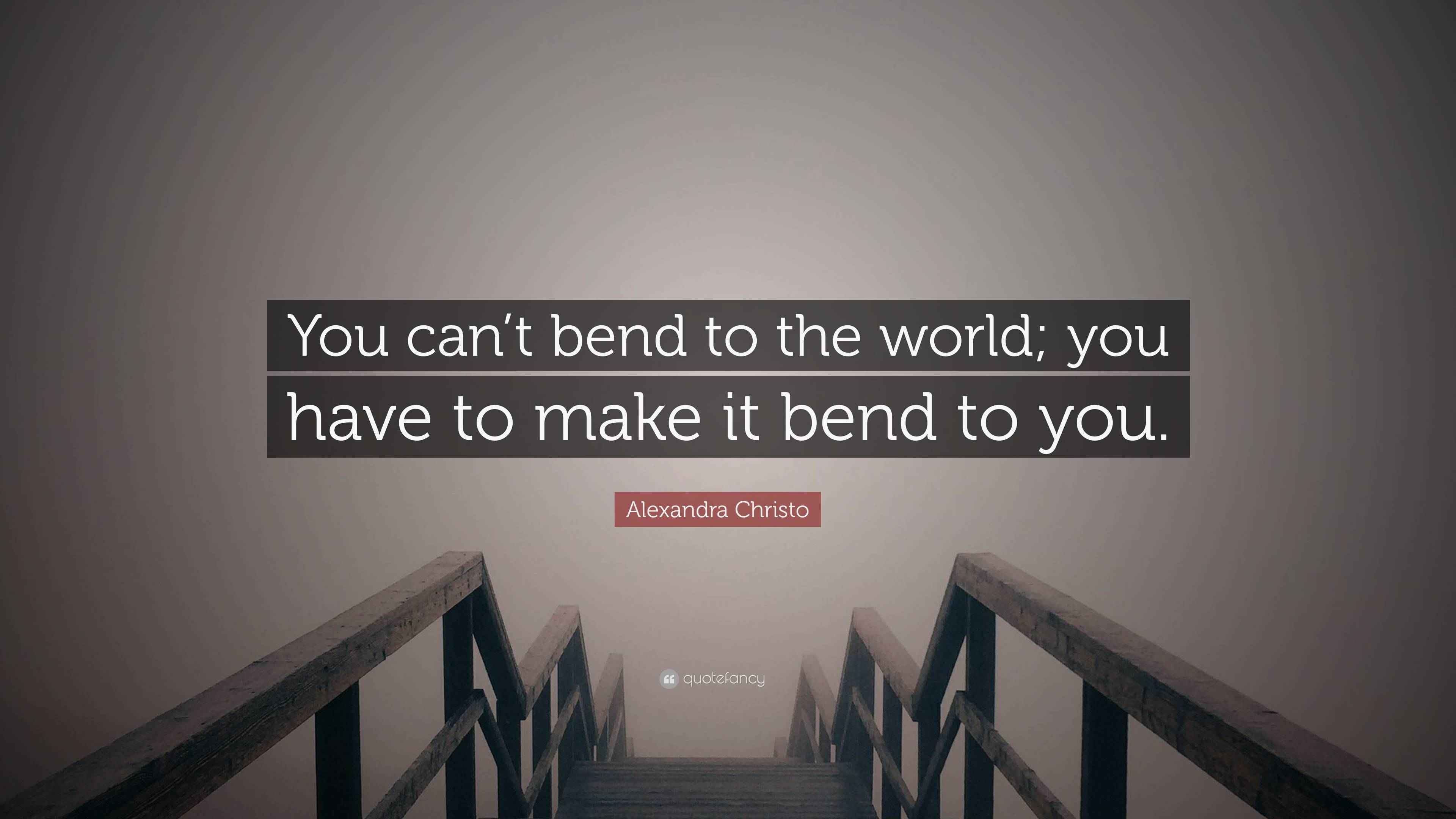Alexandra Christo Quote: “You can’t bend to the world; you have to make ...